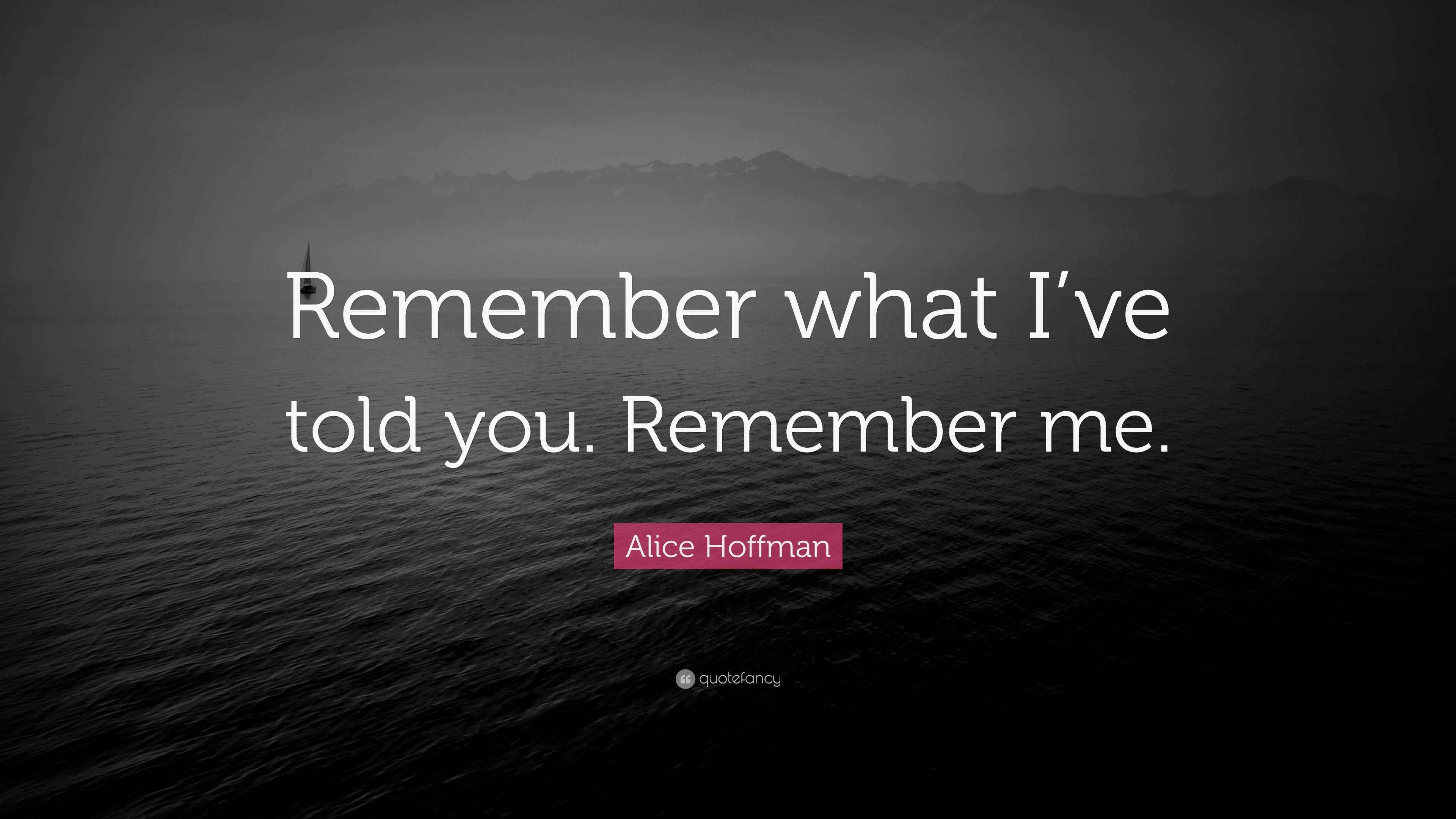 Alice Hoffman Quote: “Remember what I’ve told you. Remember me.”