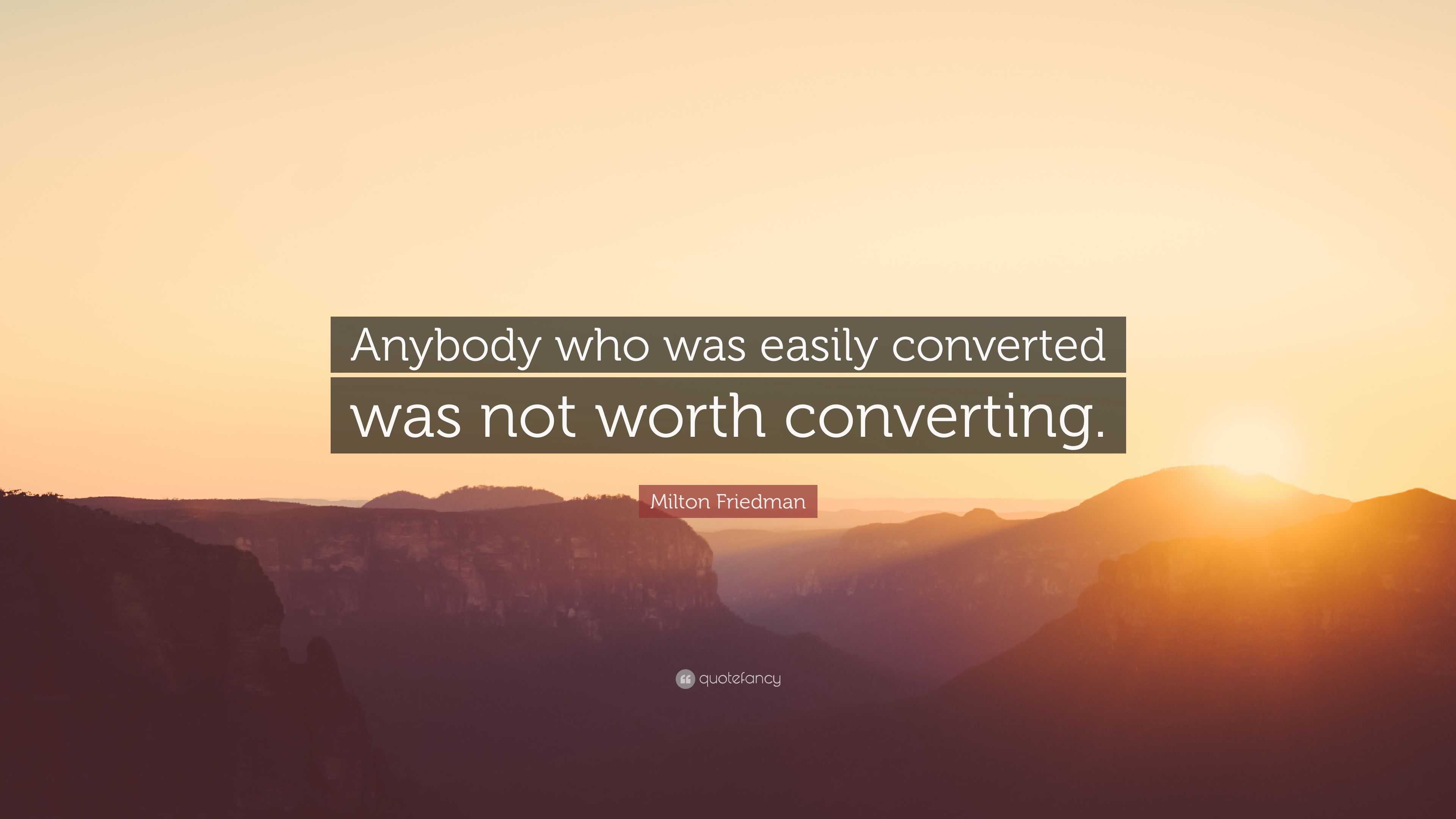 Milton Friedman Quote: “Anybody who was easily converted was not worth ...
