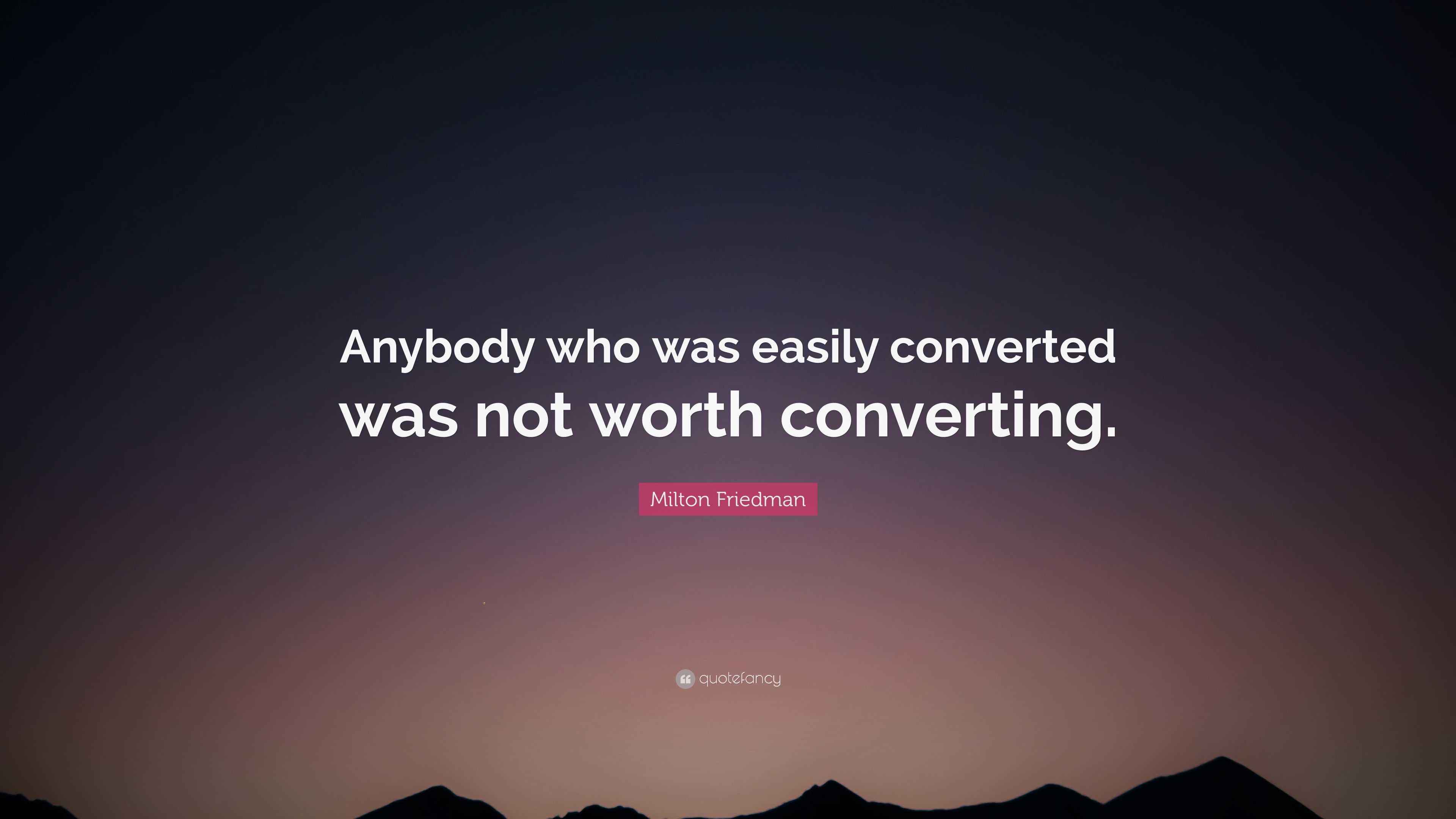 Milton Friedman Quote: “Anybody who was easily converted was not worth ...