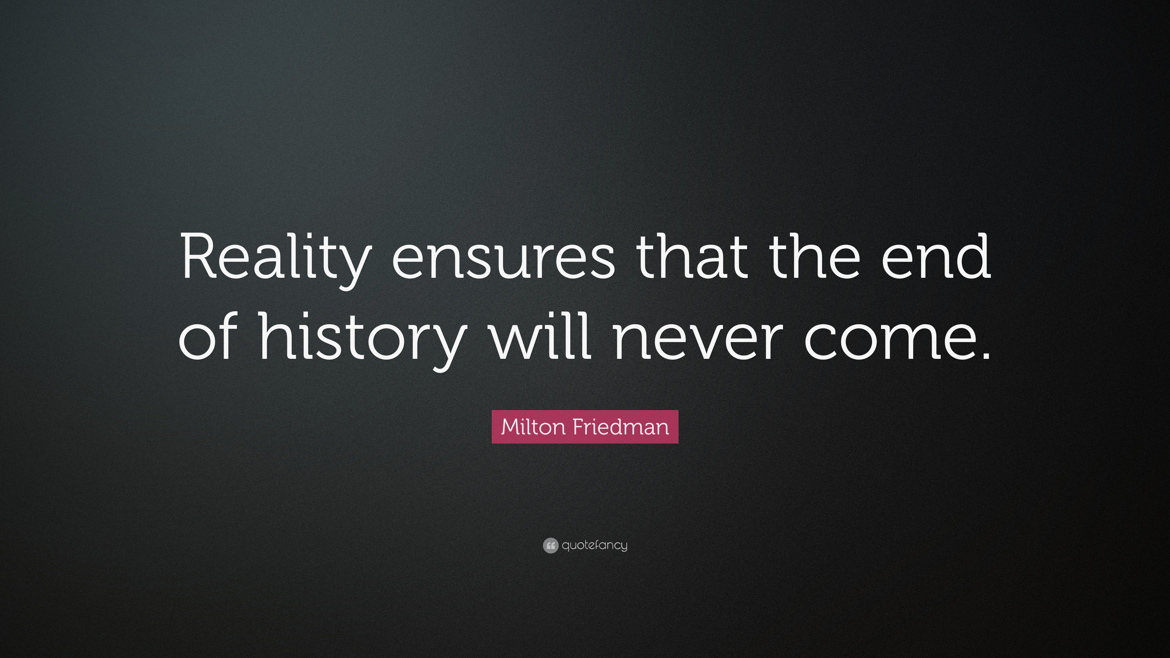 Milton Friedman Quote: “Reality ensures that the end of history will ...