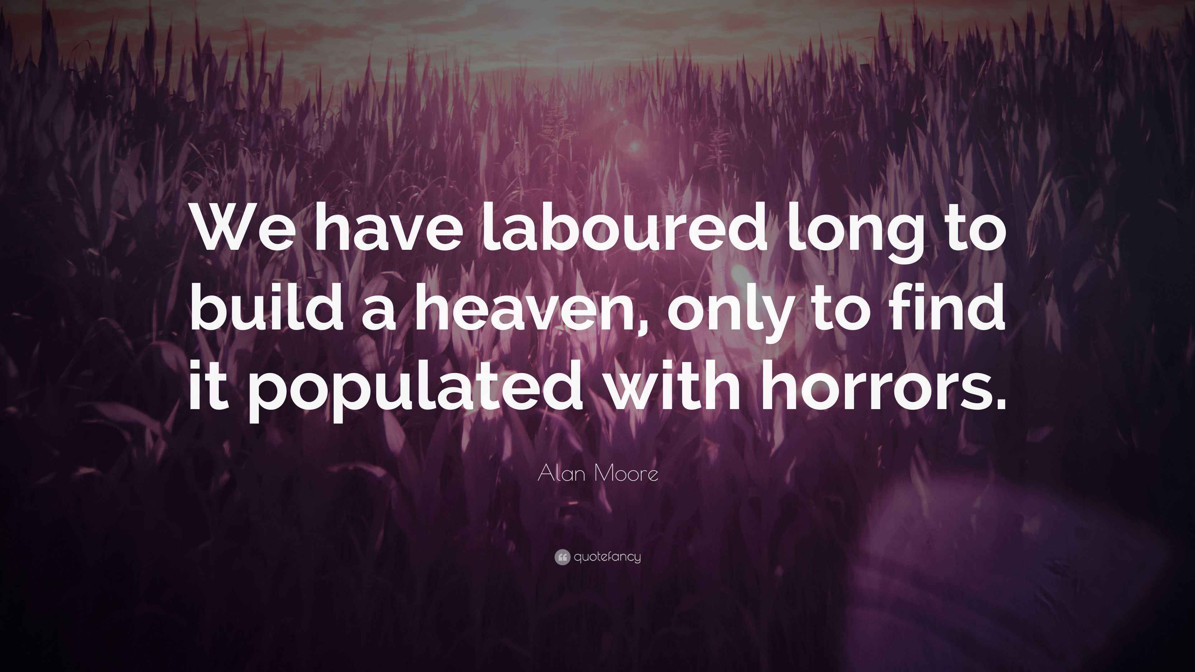 Alan Moore Quote: “We have laboured long to build a heaven, only to ...