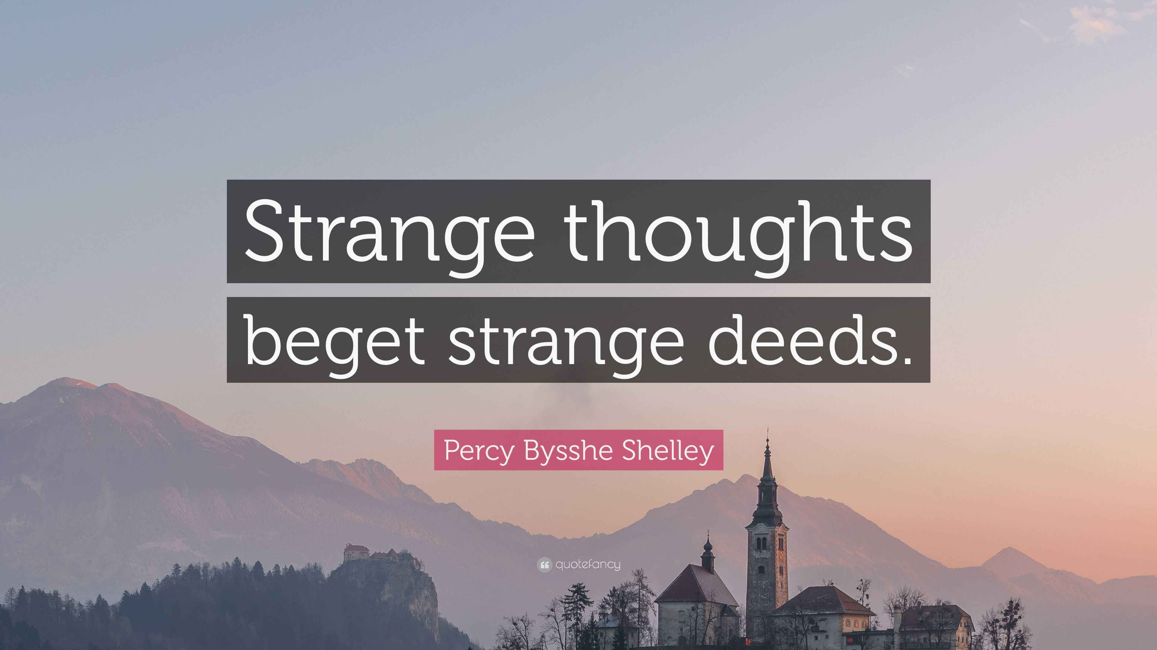 Percy Bysshe Shelley Quote: “Strange thoughts beget strange deeds.”