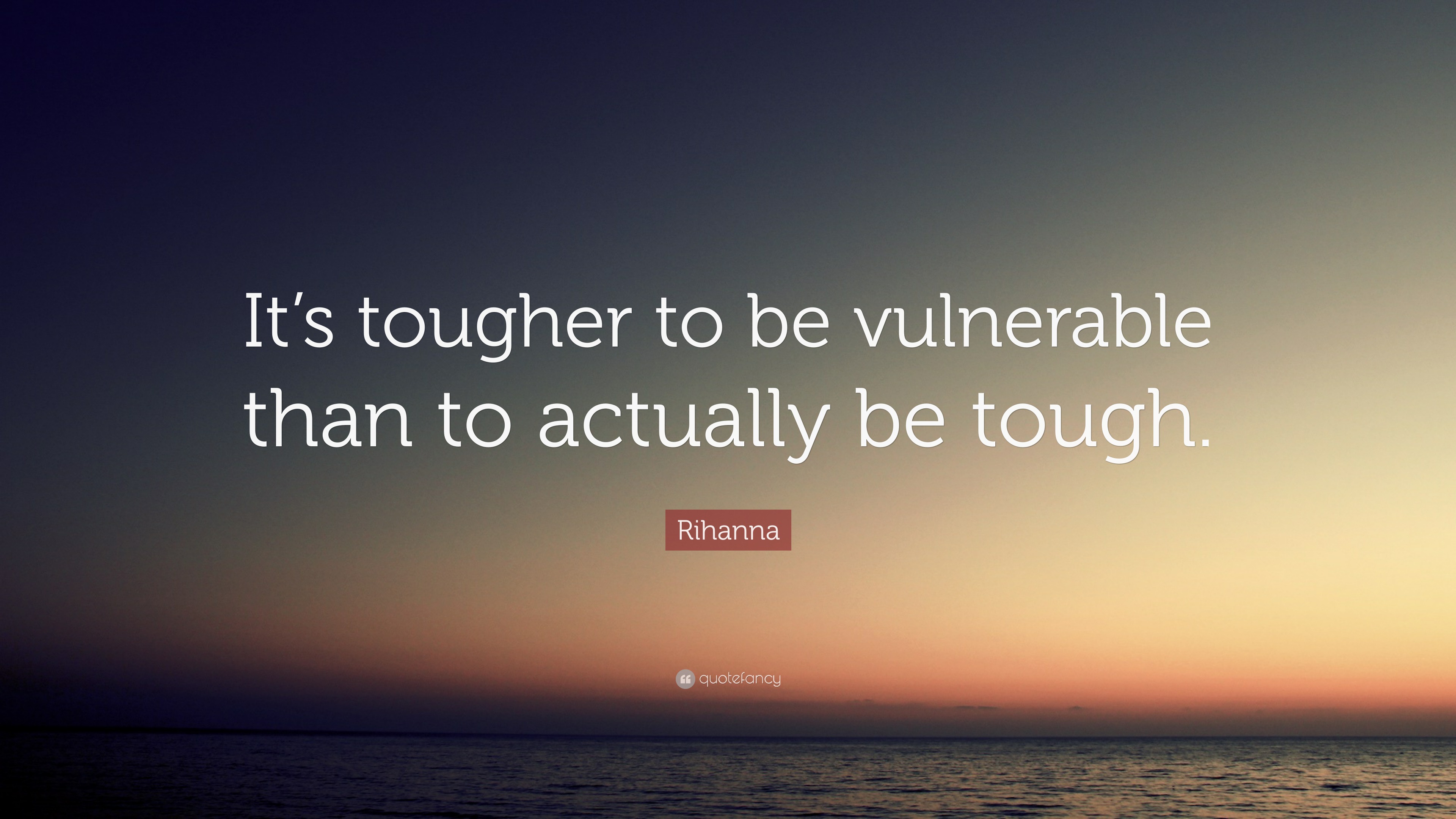 Rihanna Quote: “It’s tougher to be vulnerable than to actually be tough.”