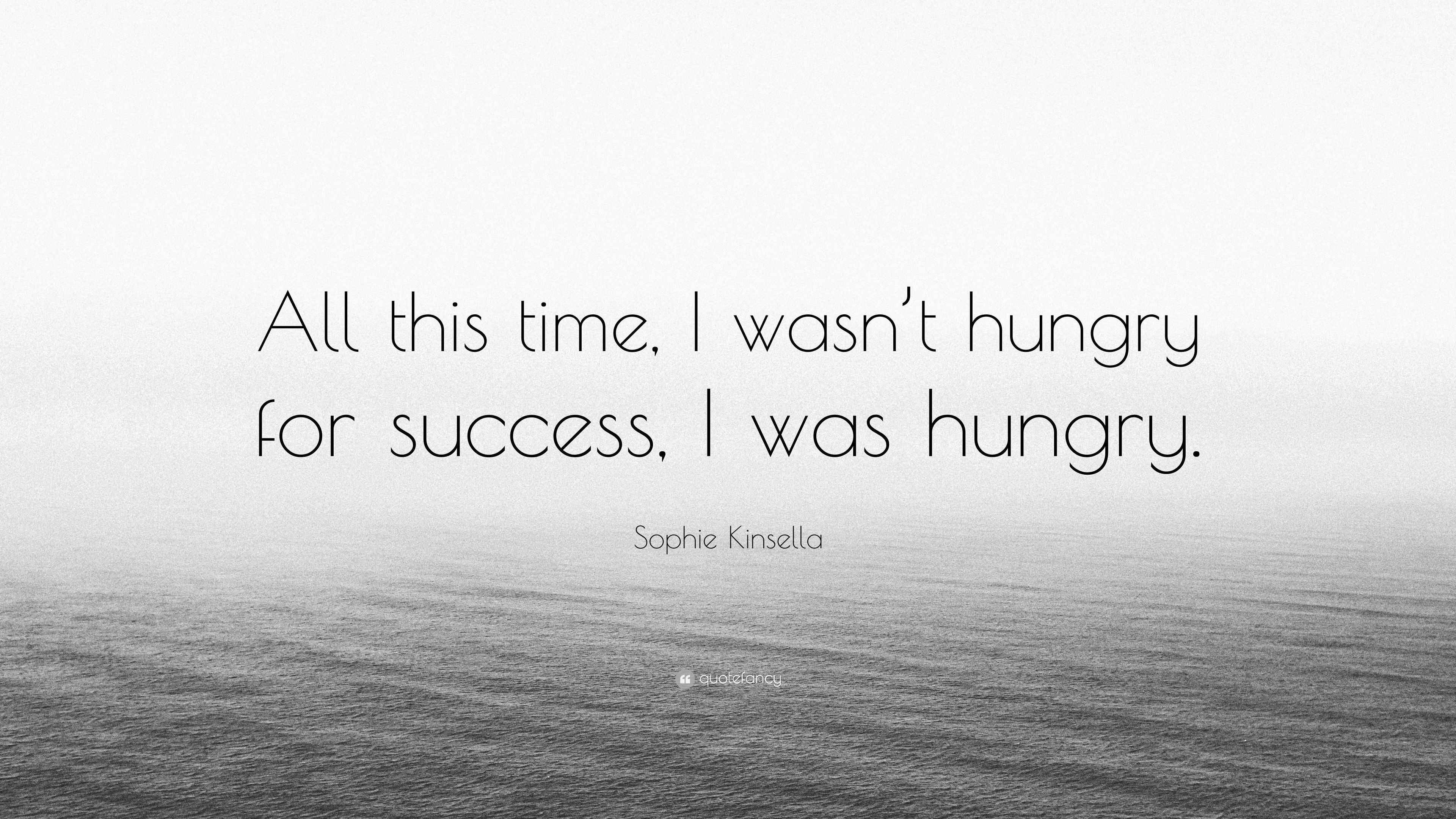 Sophie Kinsella Quote: “All this time, I wasn’t hungry for success, I ...