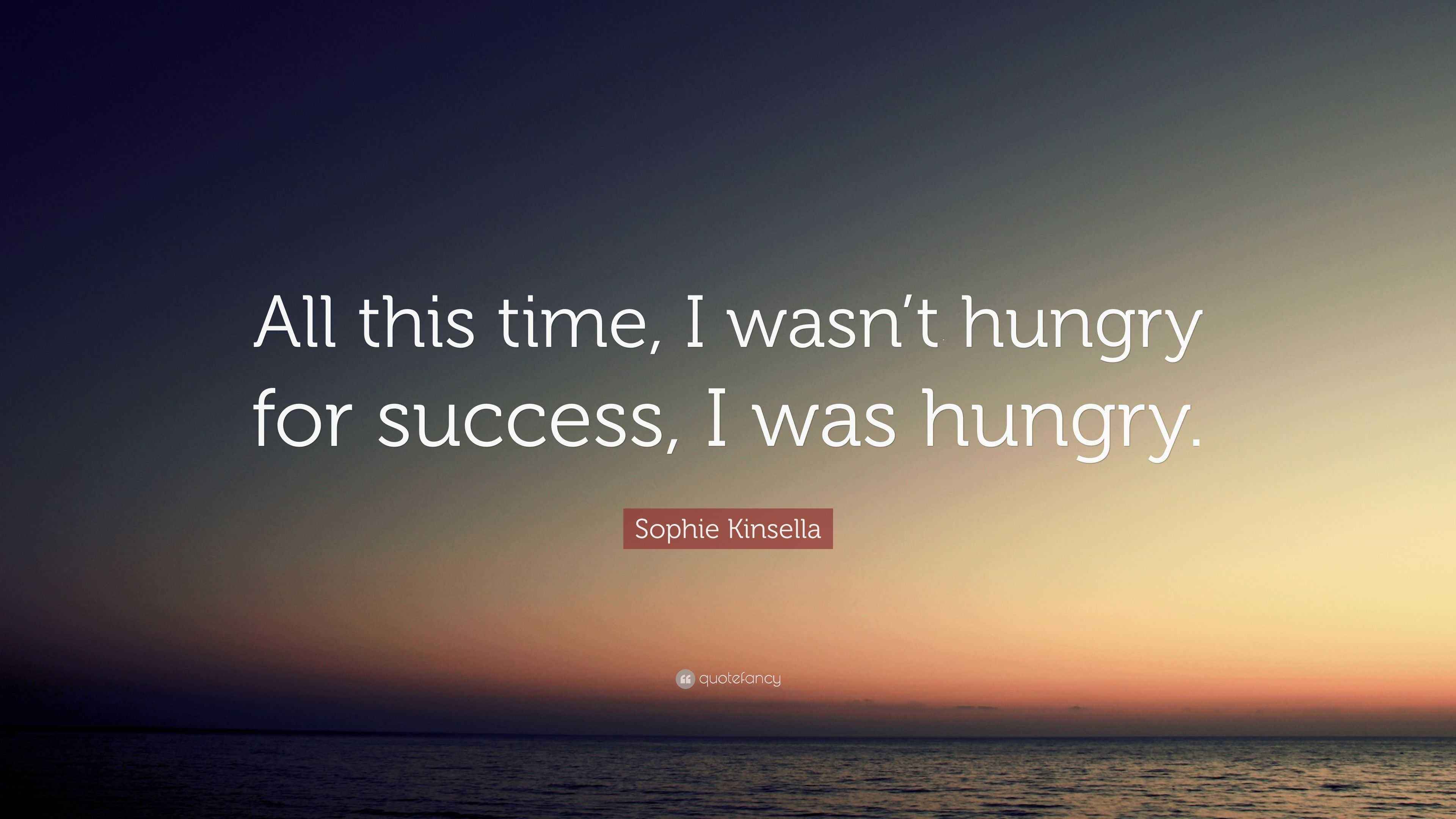 Sophie Kinsella Quote: “All this time, I wasn’t hungry for success, I ...