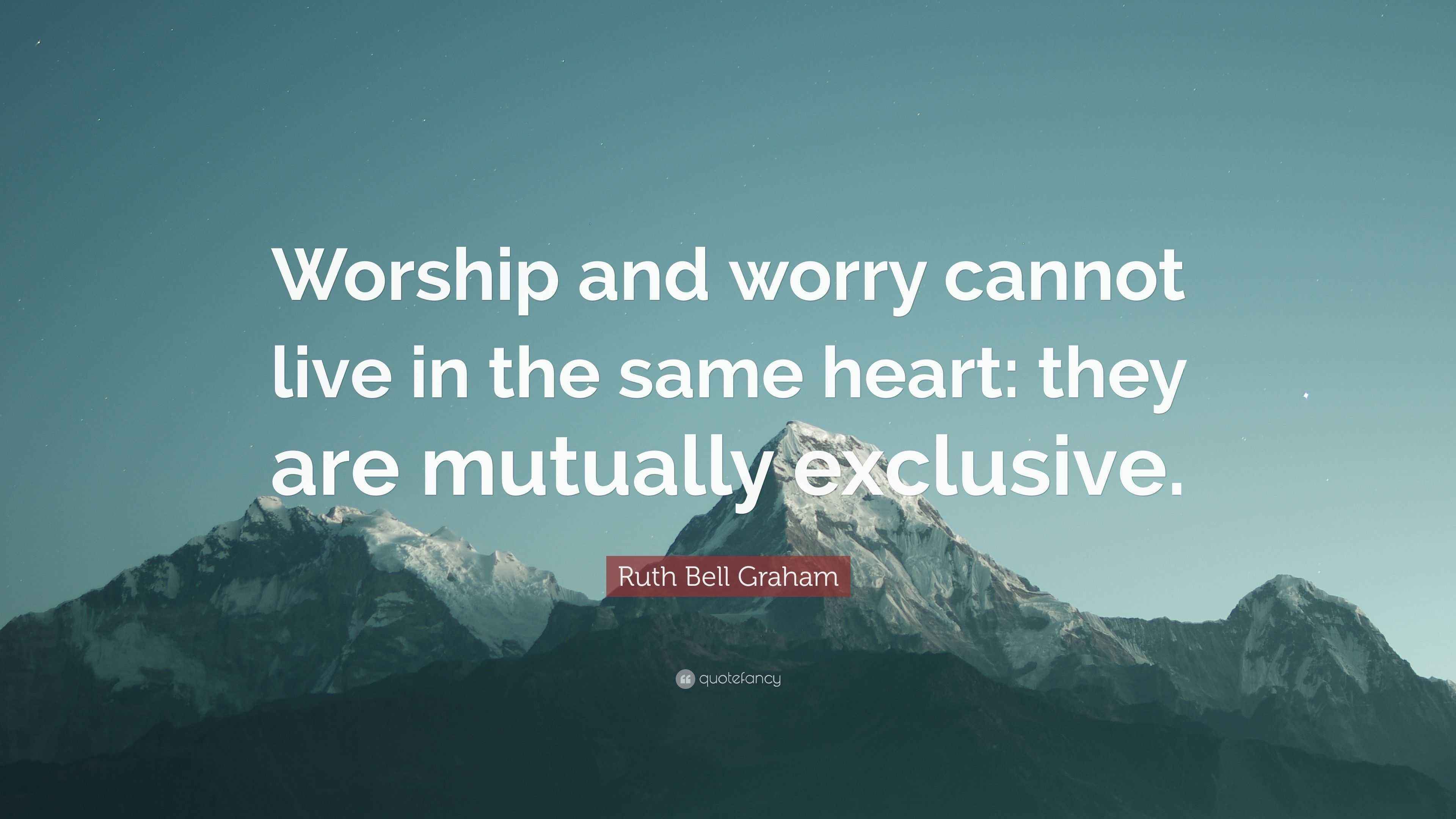 Ruth Bell Graham Quote: “Worship and worry cannot live in the same ...