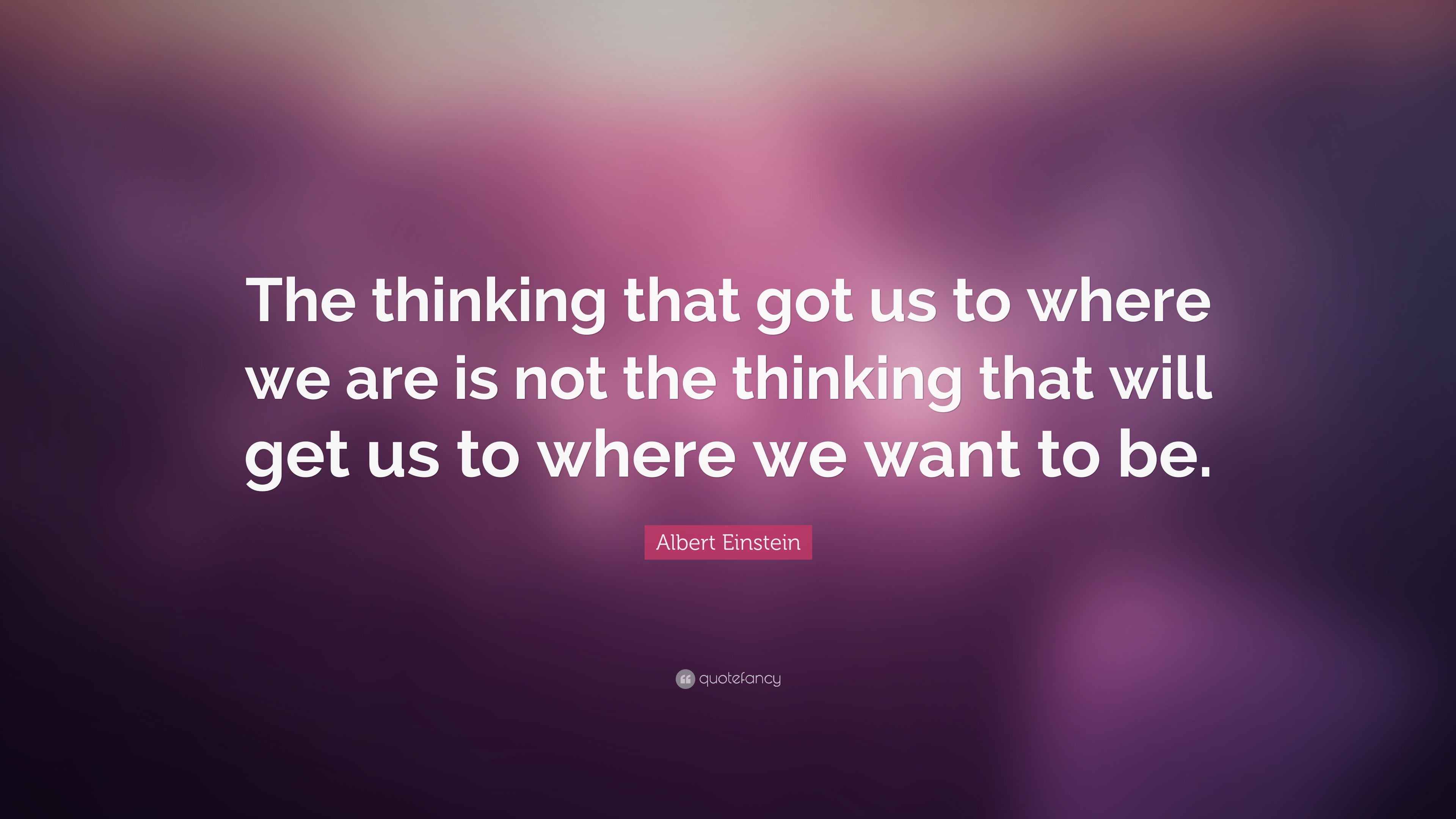 Albert Einstein Quote: “The thinking that got us to where we are is not ...