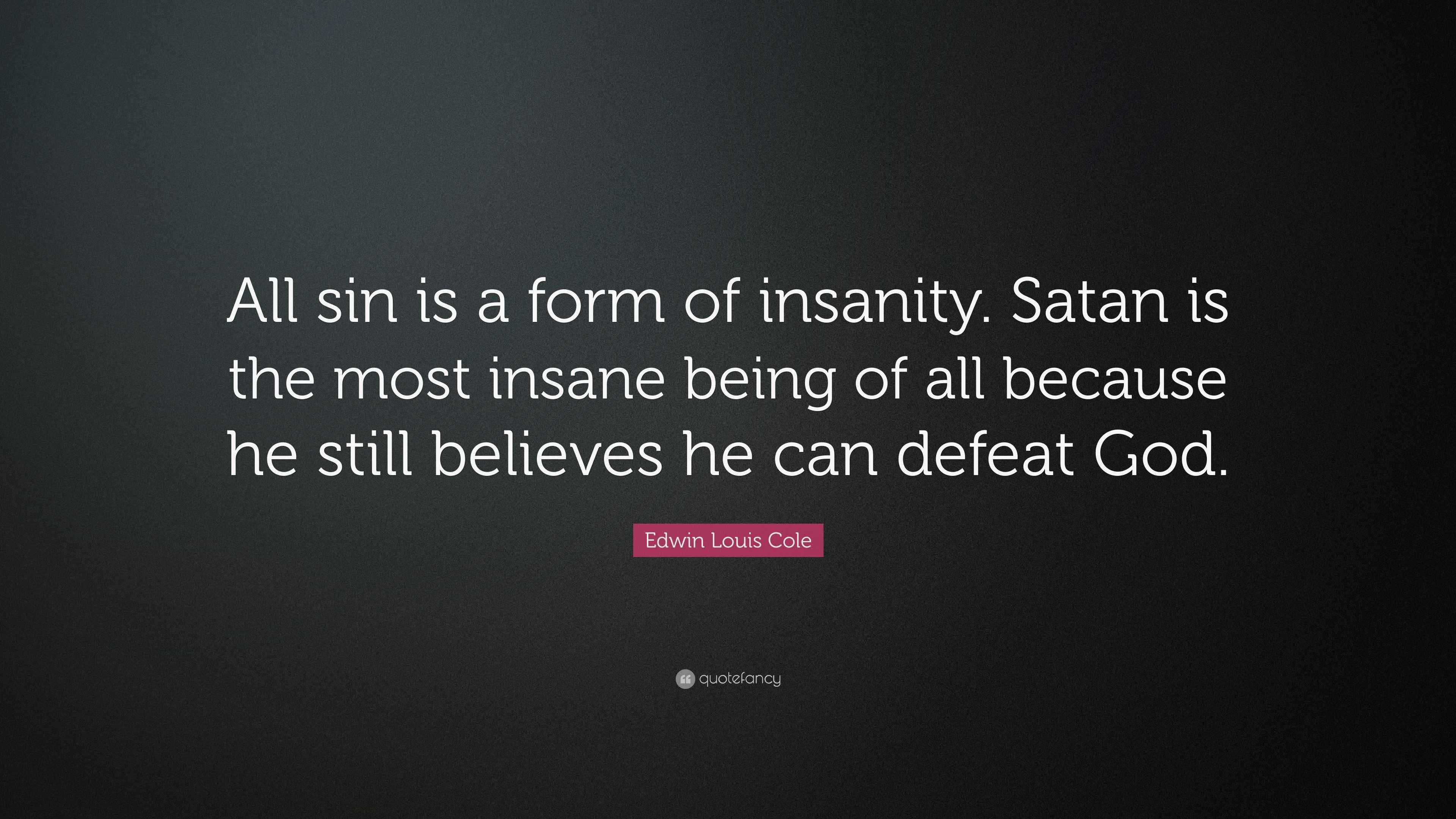 Edwin Louis Cole Quote: “All sin is a form of insanity. Satan is the ...