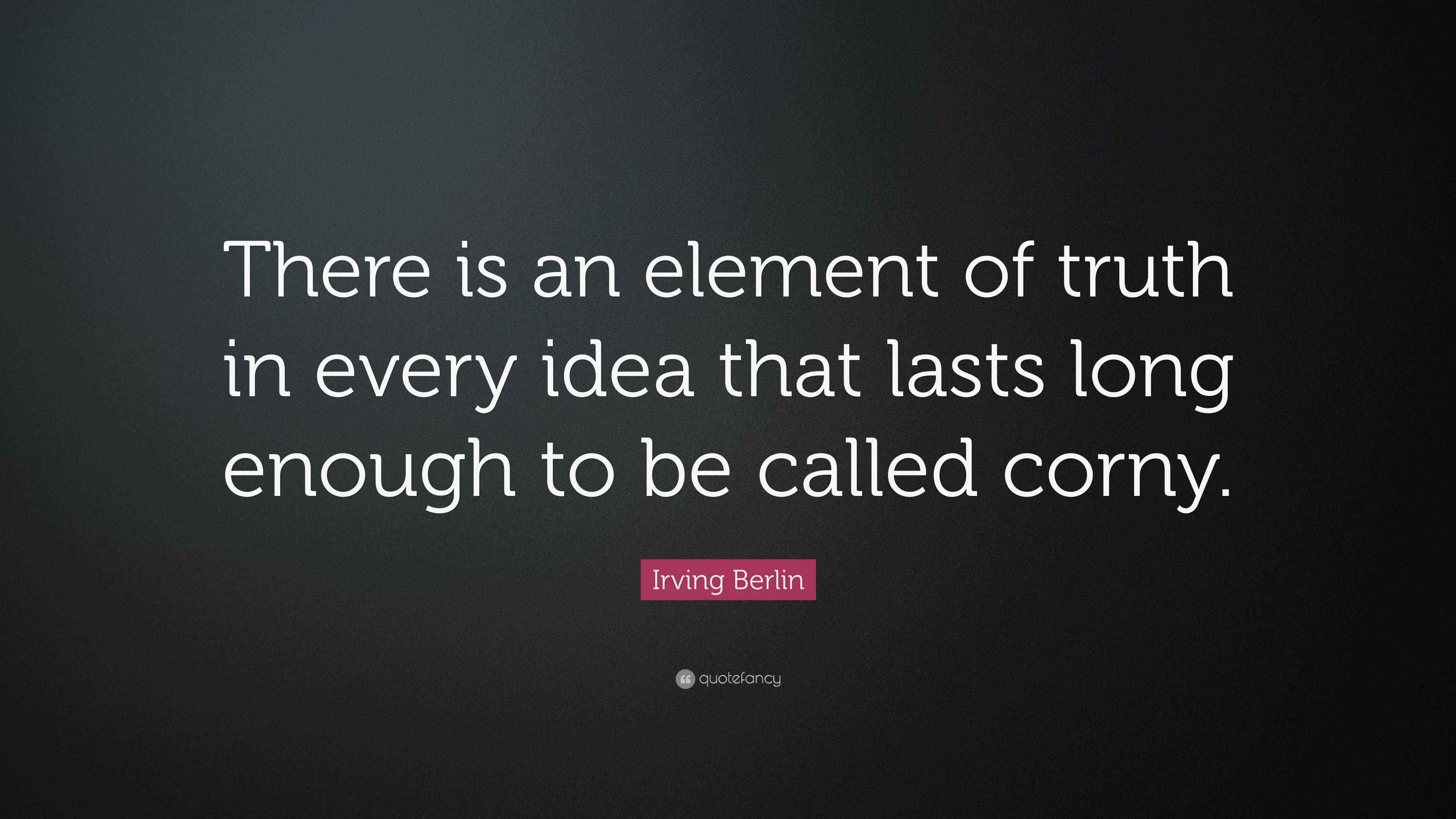 Irving Berlin Quote: “There is an element of truth in every idea that ...