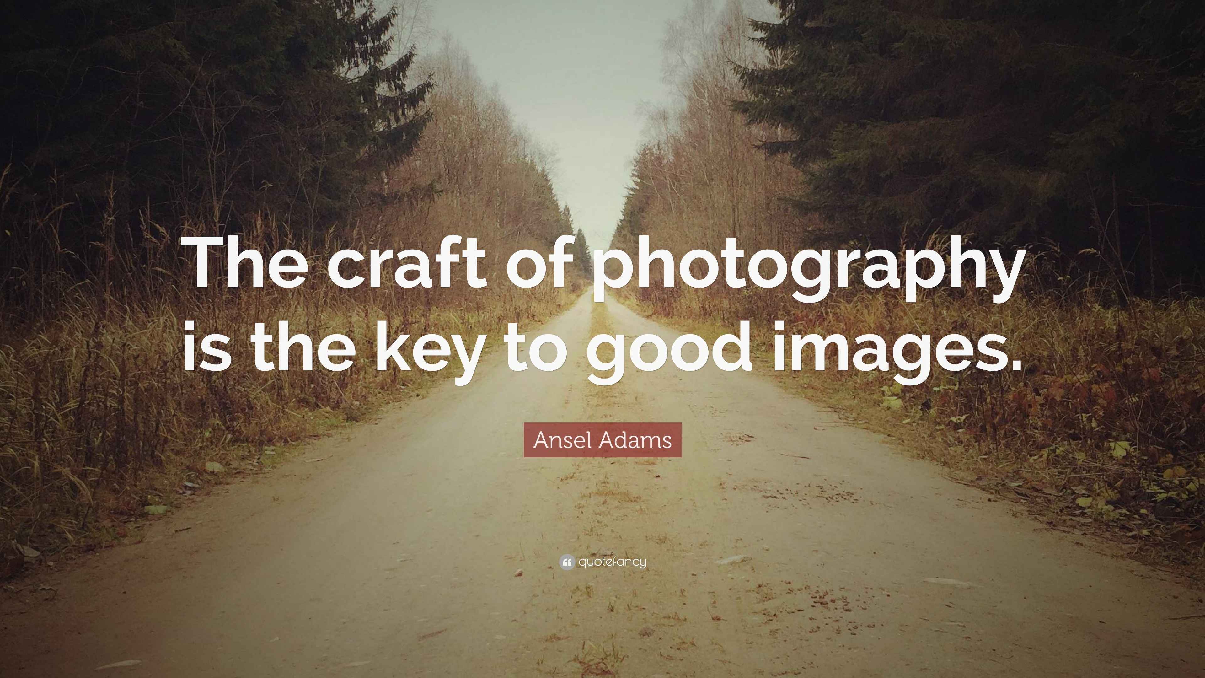 Ansel Adams Quote: “The craft of photography is the key to good images.”