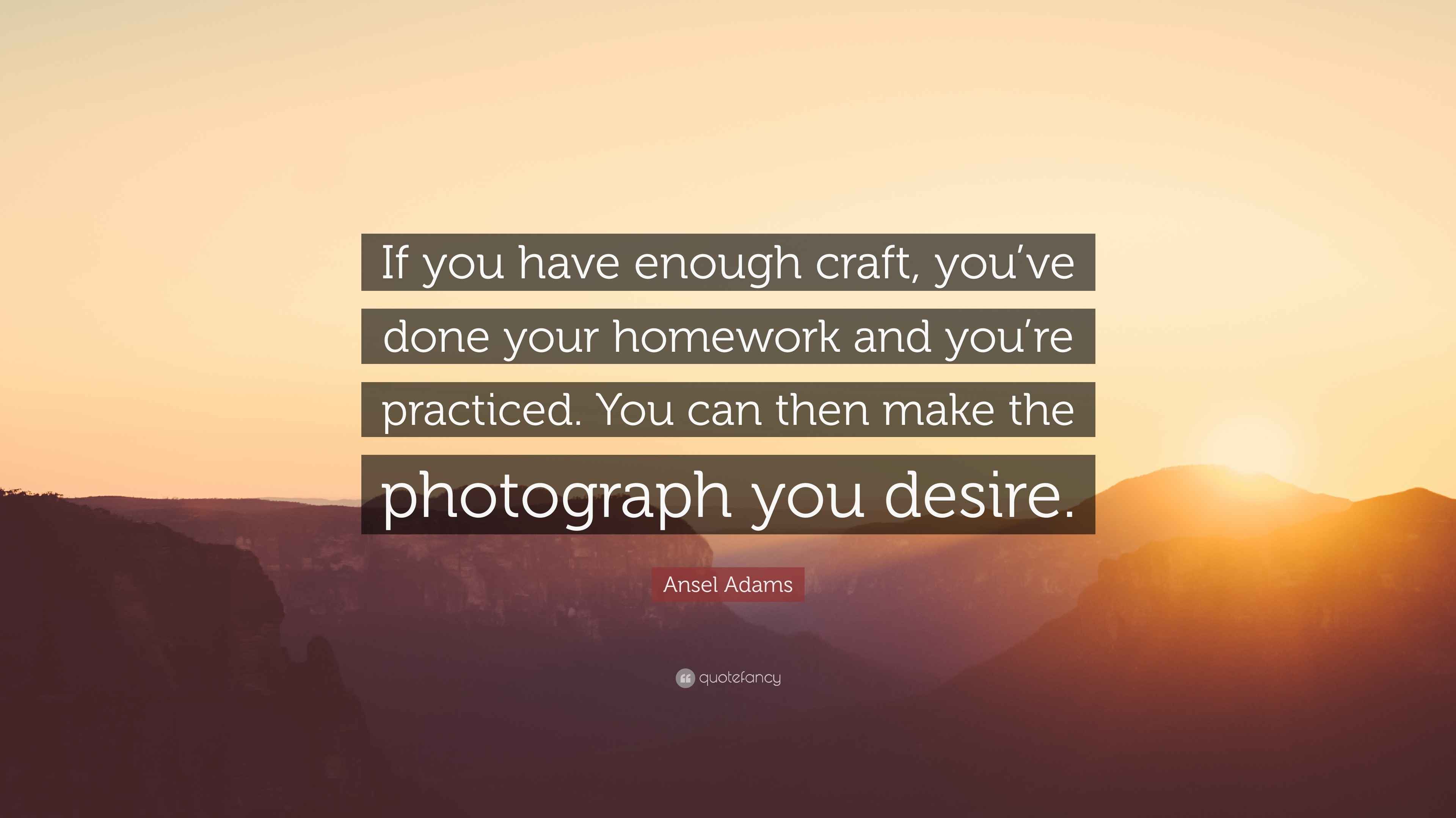Ansel Adams Quote: “If you have enough craft, you’ve done your homework ...