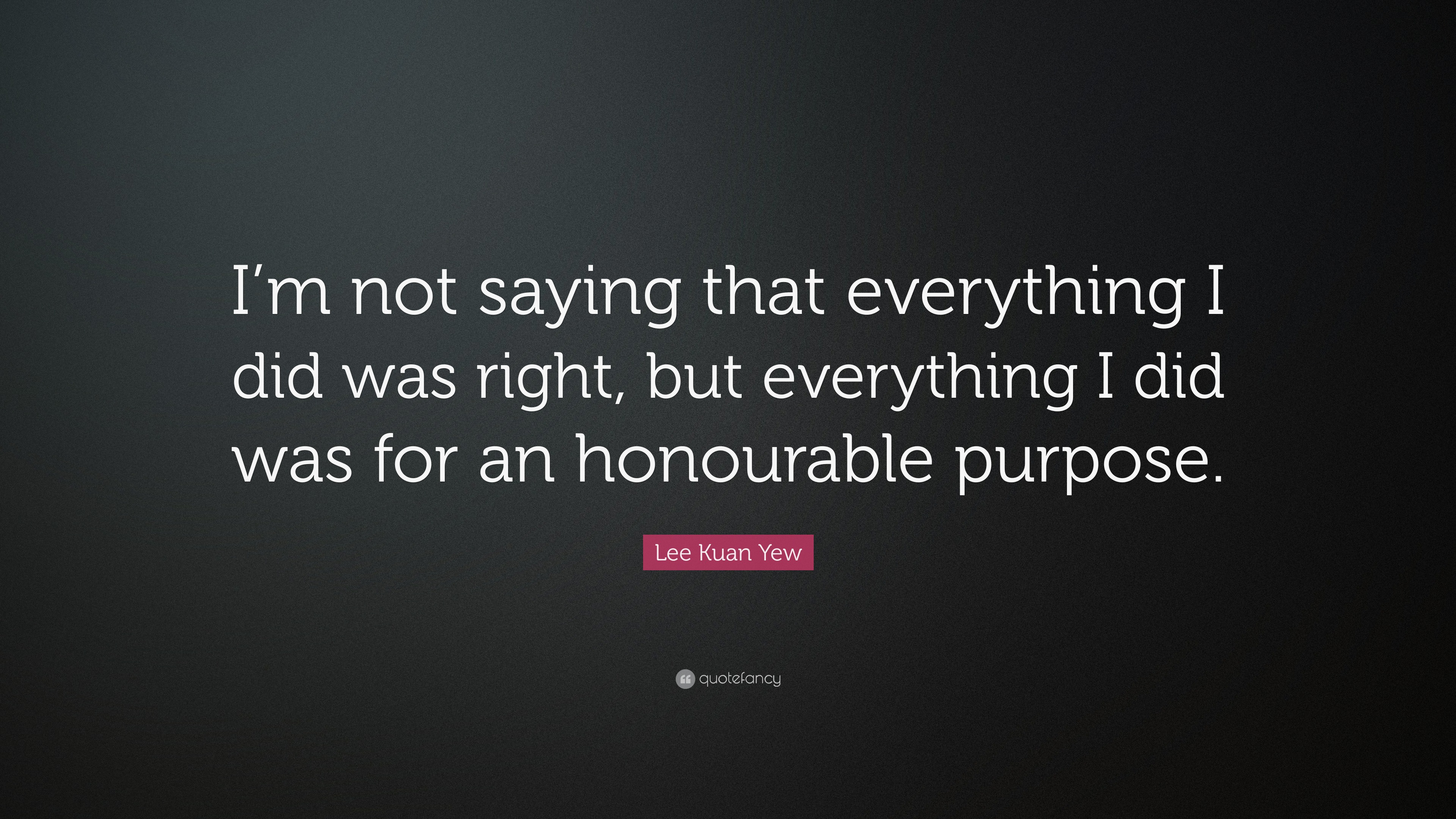 Lee Kuan Yew Quote: “I’m not saying that everything I did was right ...