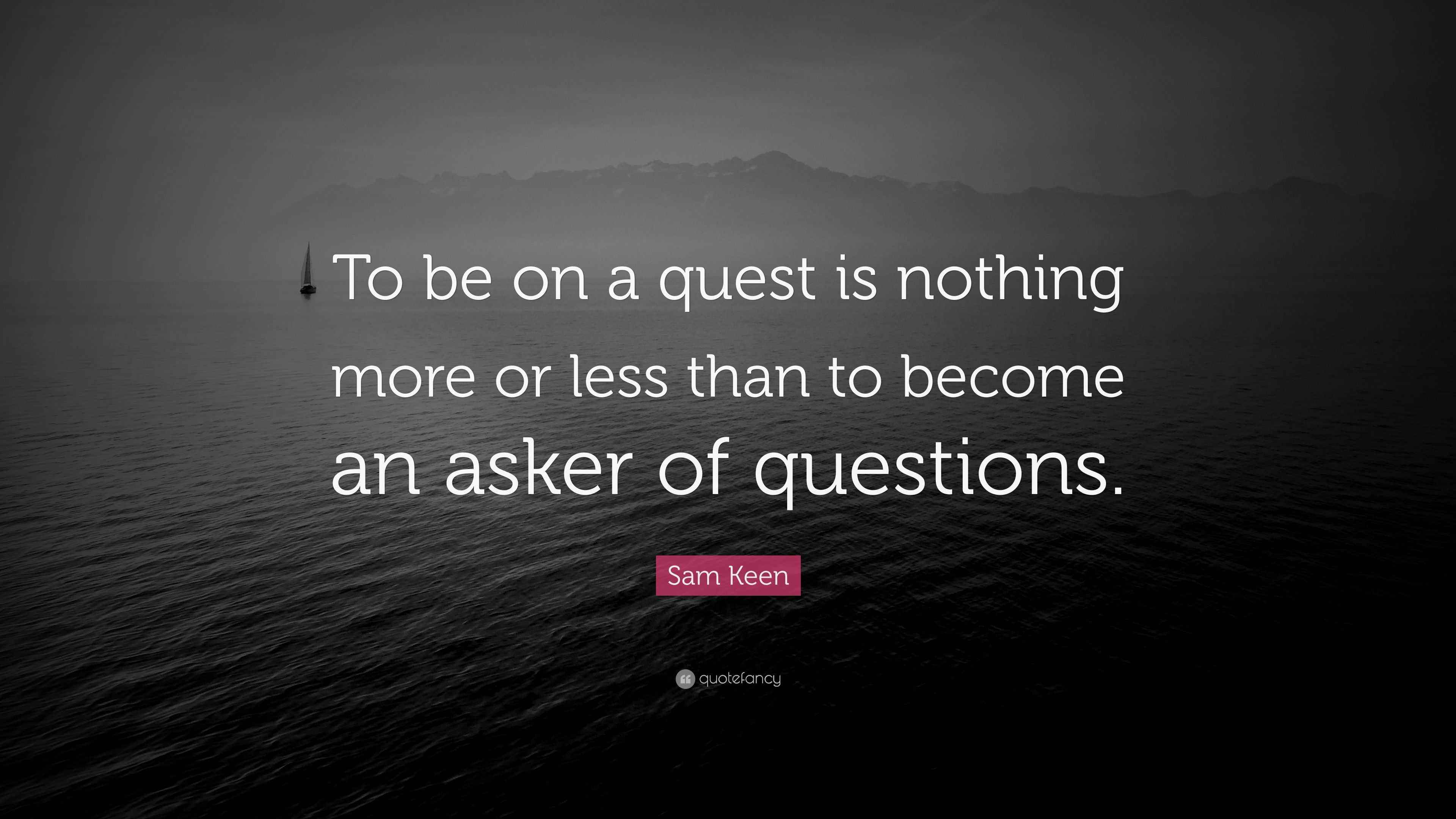 Sam Keen Quote: “To be on a quest is nothing more or less than to ...