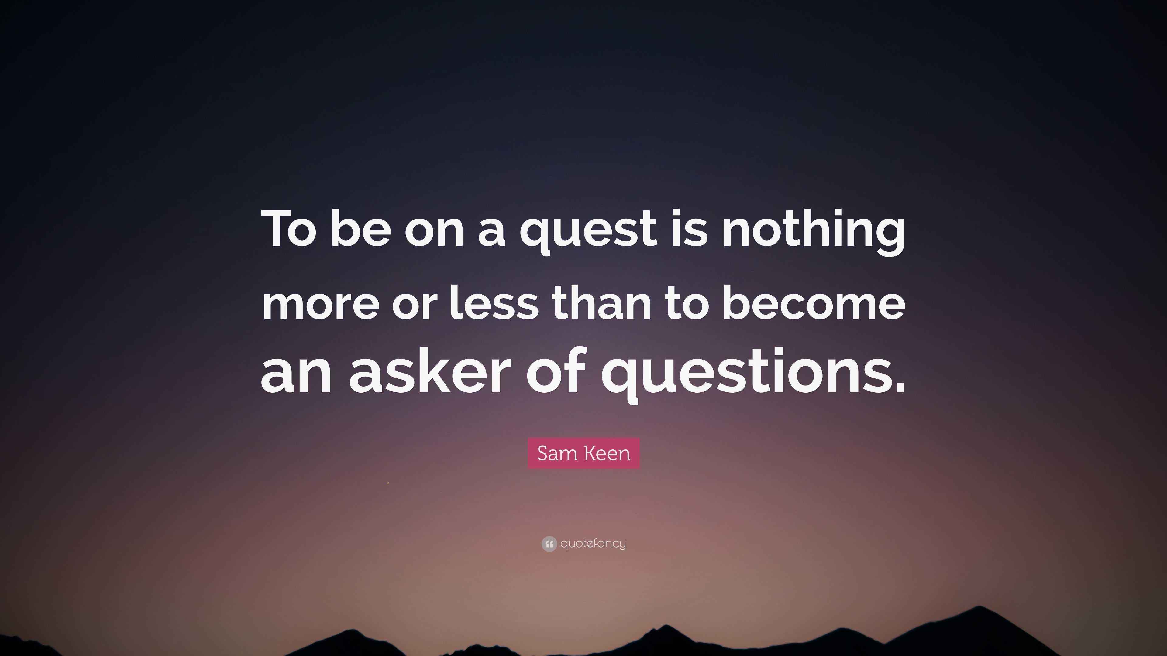Sam Keen Quote: “To be on a quest is nothing more or less than to ...