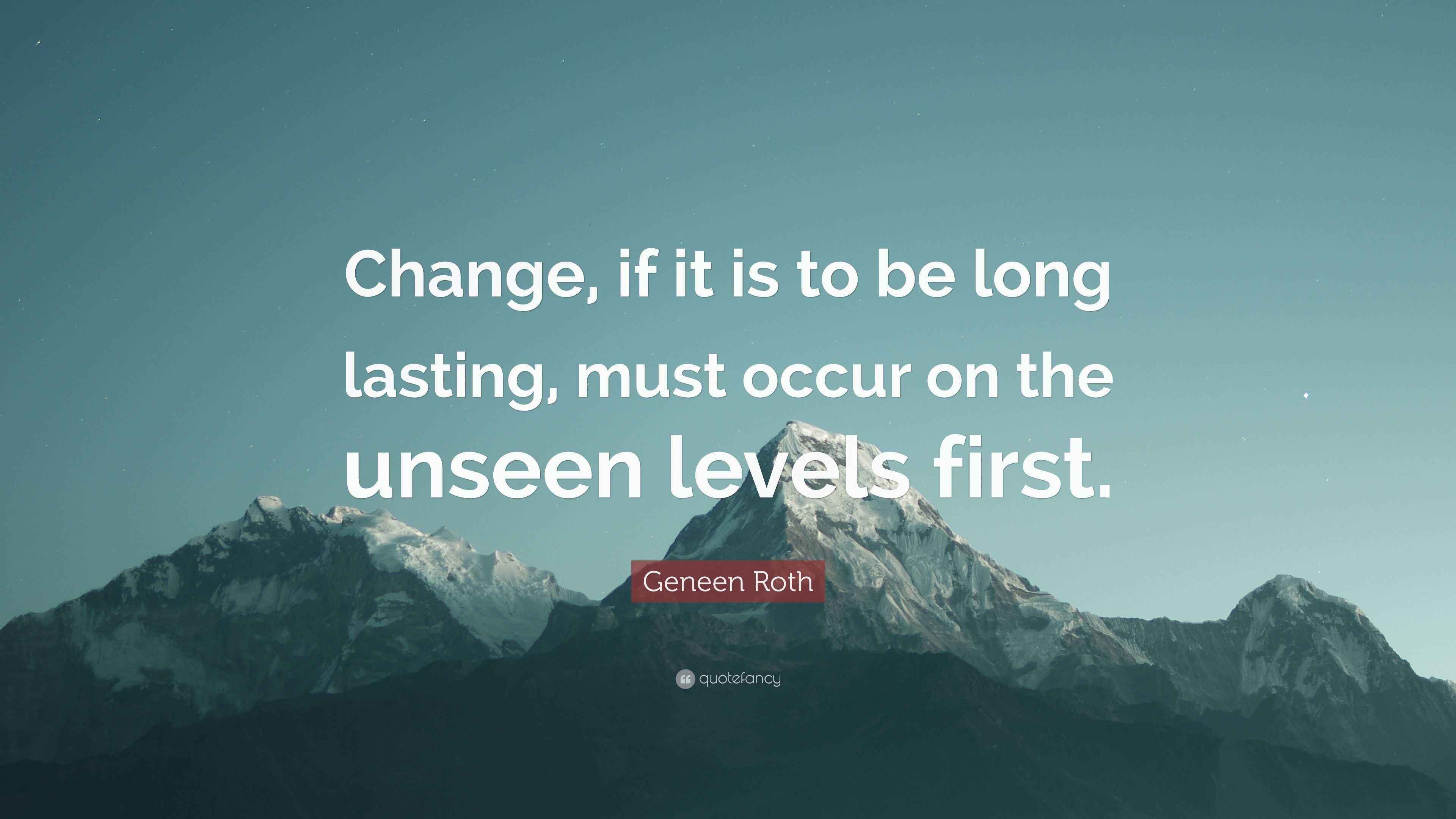 Geneen Roth Quote: “Change, if it is to be long lasting, must occur on ...
