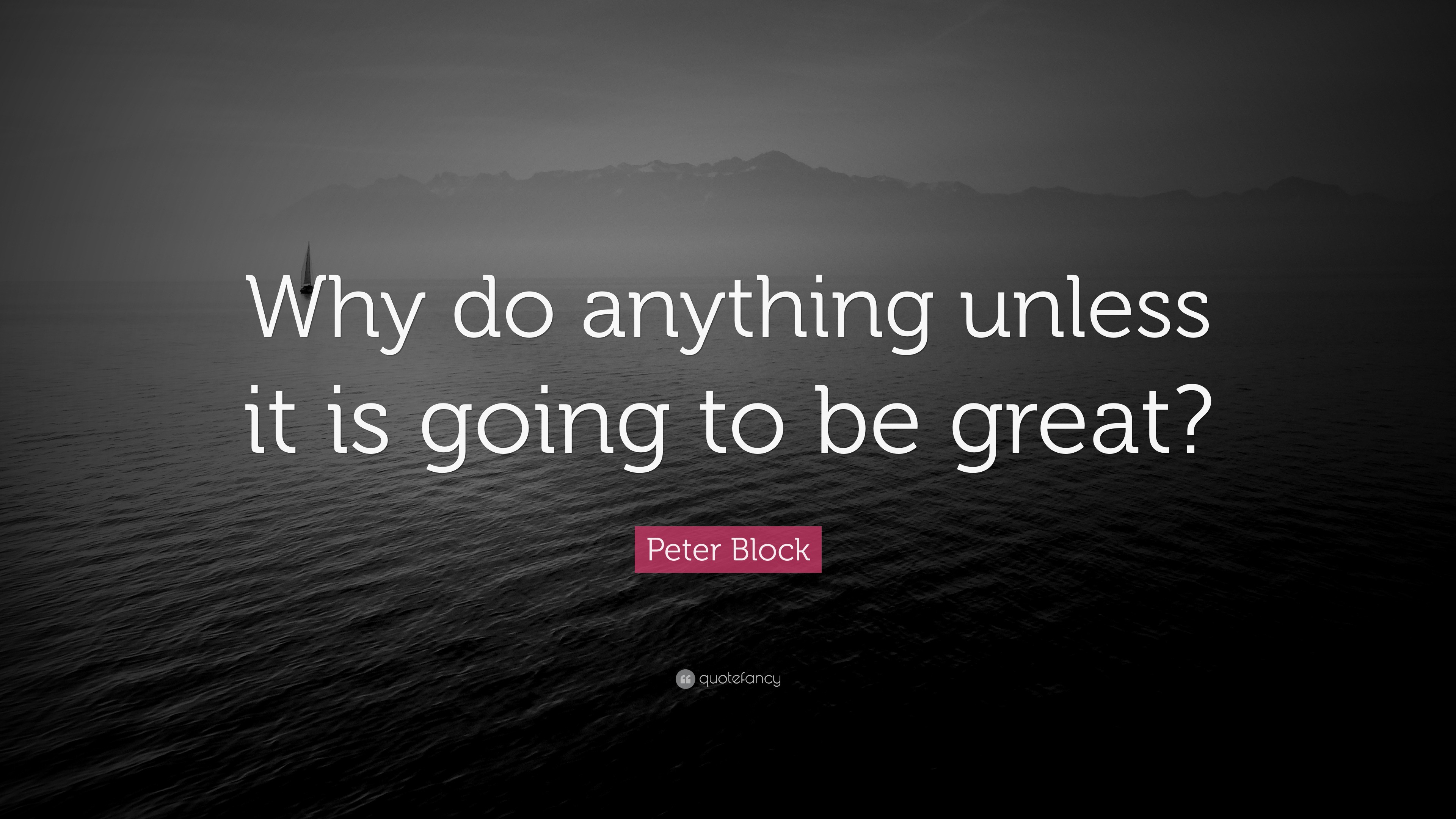 Peter Block Quote: “Why do anything unless it is going to be great?”