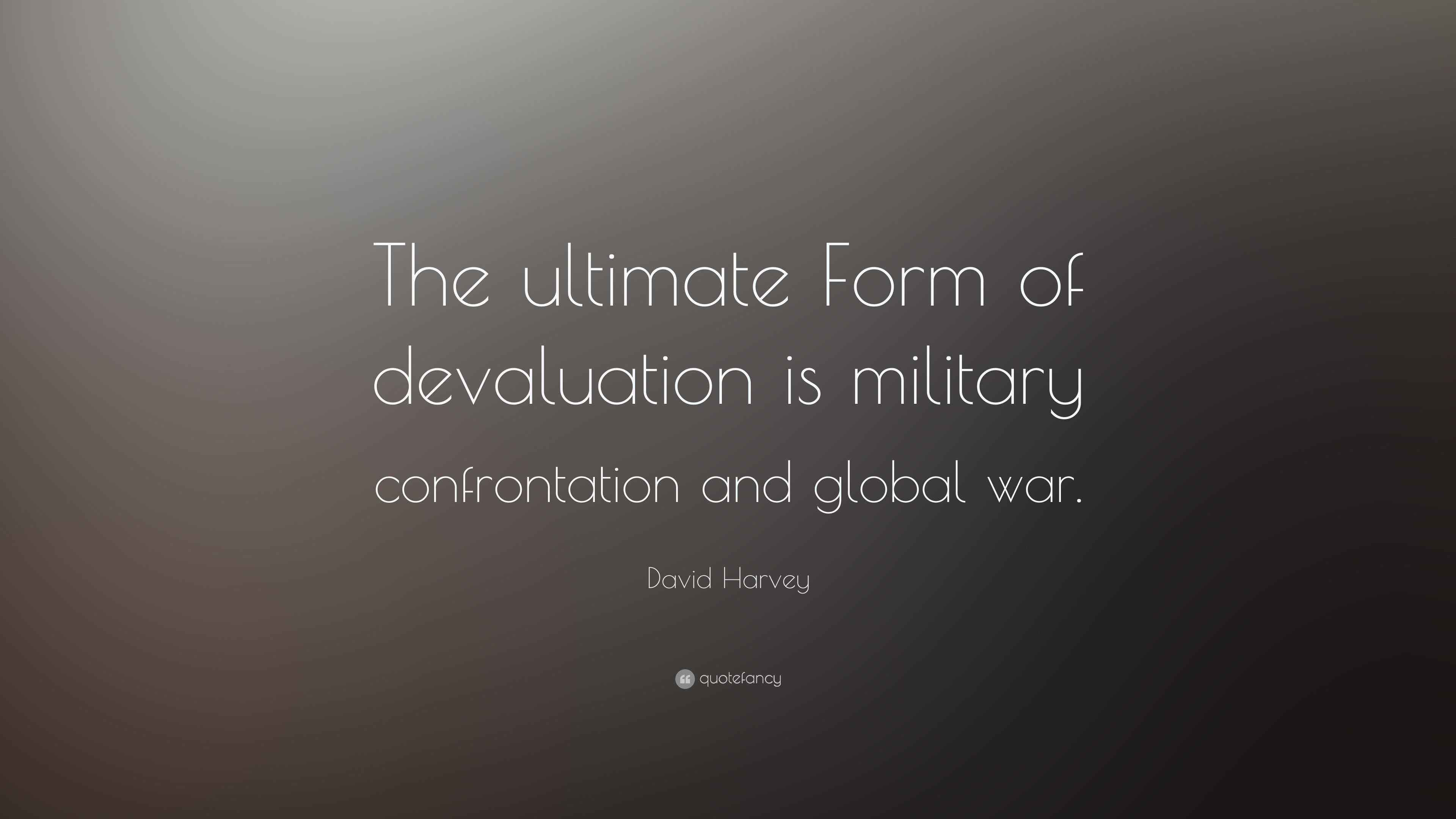 David Harvey Quote: “The ultimate Form of devaluation is military ...