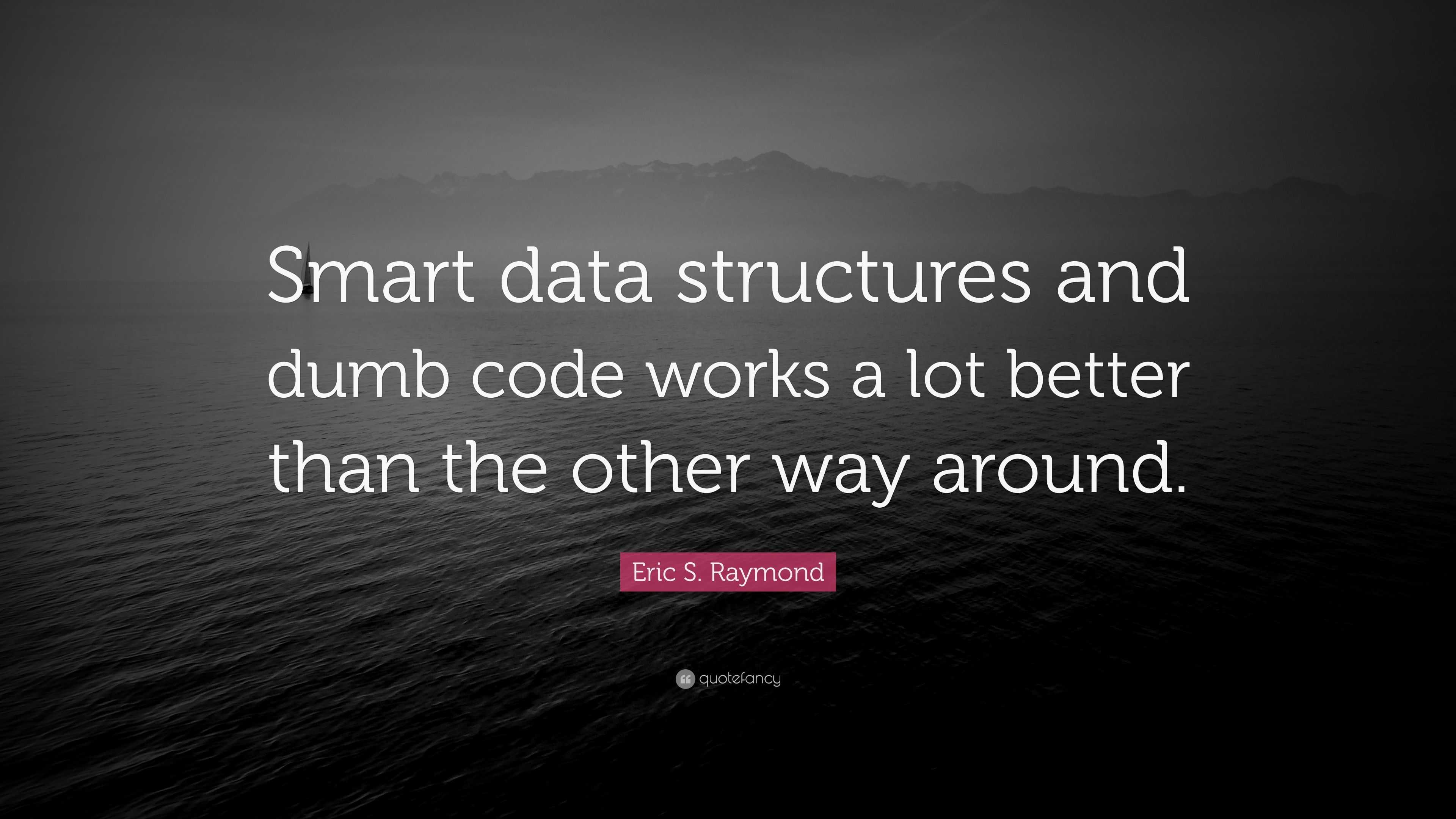 Eric S. Raymond Quote: “Smart data structures and dumb code works a lot ...