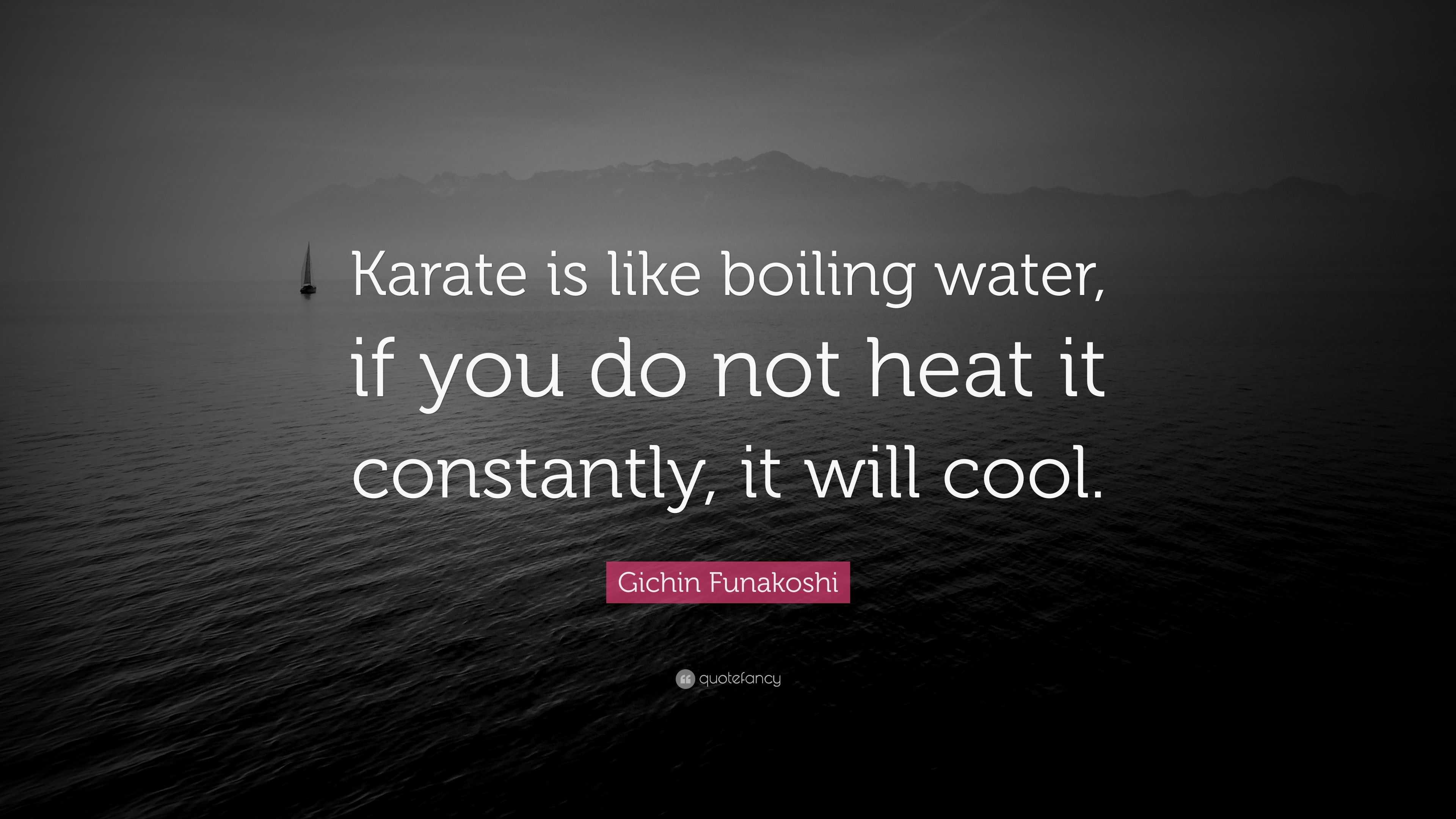 Gichin Funakoshi Quote: “Karate is like boiling water, if you do not ...