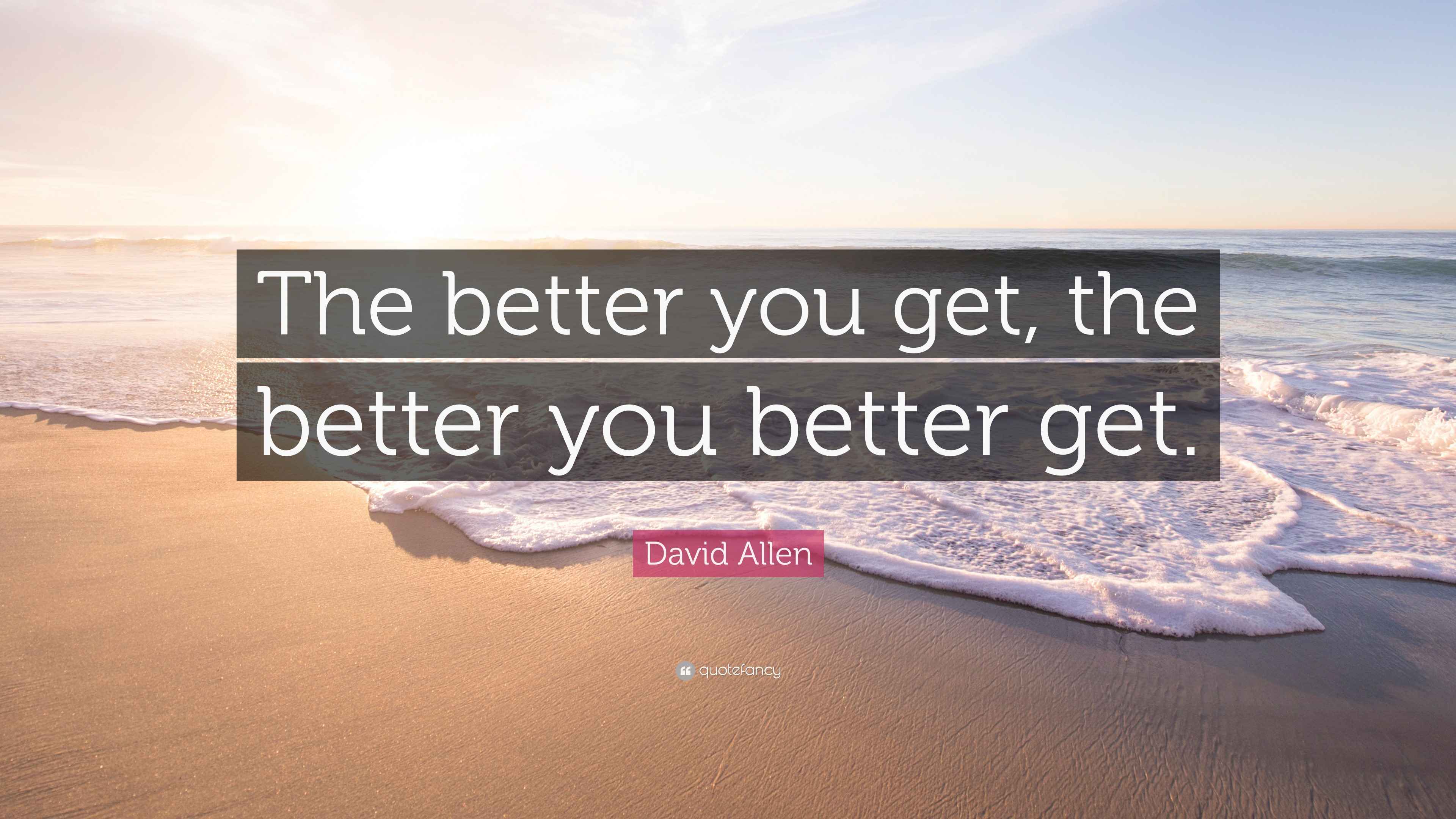 David Allen Quote: “The better you get, the better you better get.”