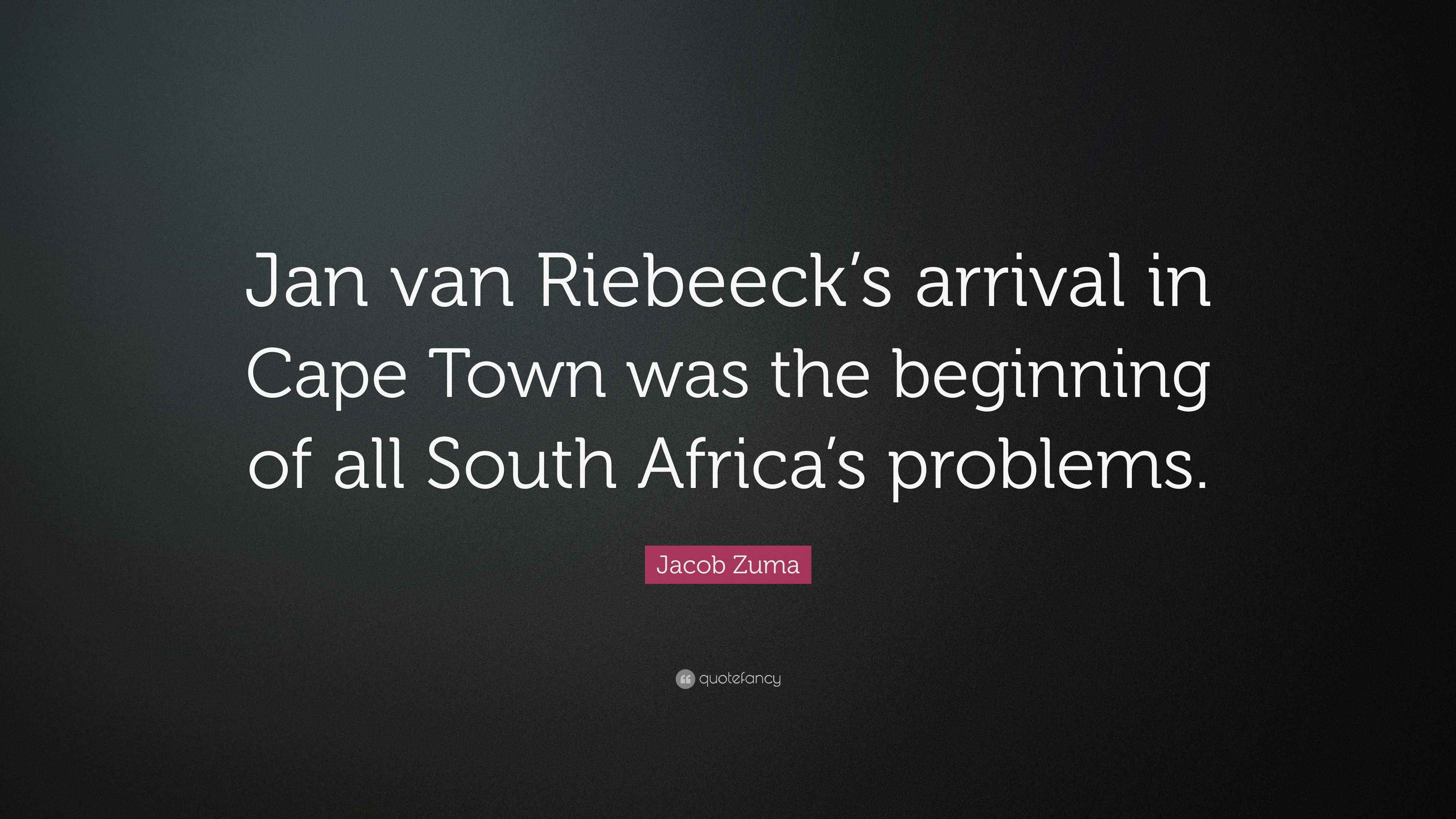 Jacob Zuma Quote: “Jan van Riebeeck’s arrival in Cape Town was the beginning of all South Africa ...