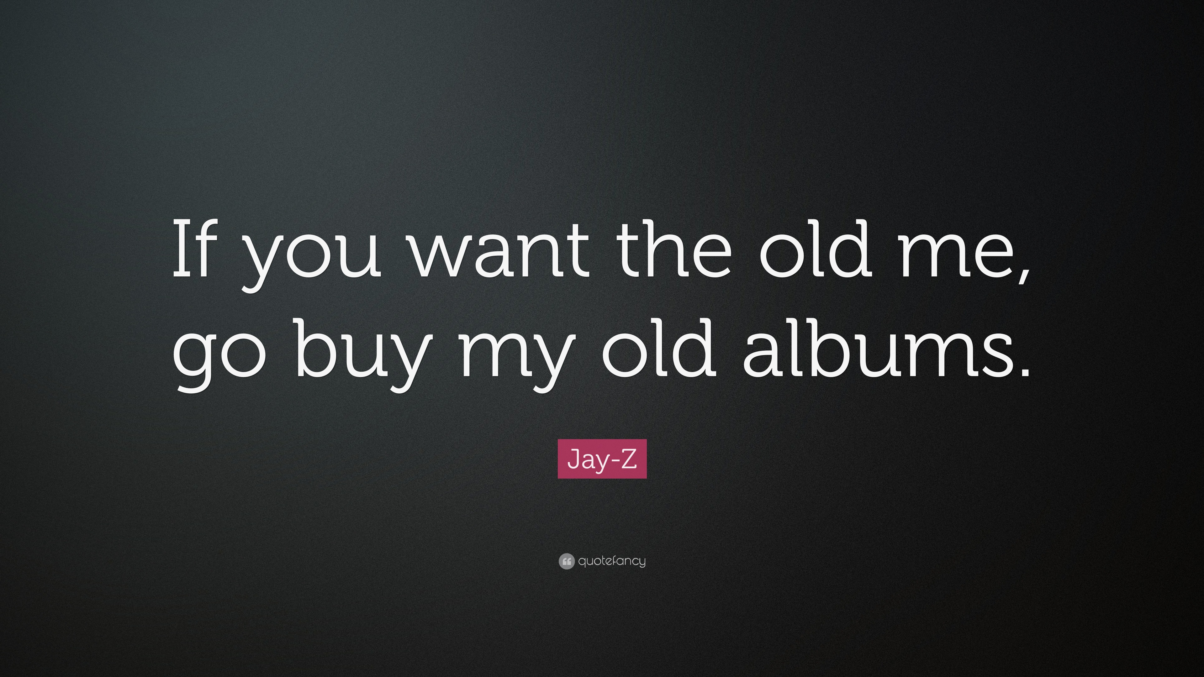 Jay-Z Quote: “If you want the old me, go buy my old albums.”