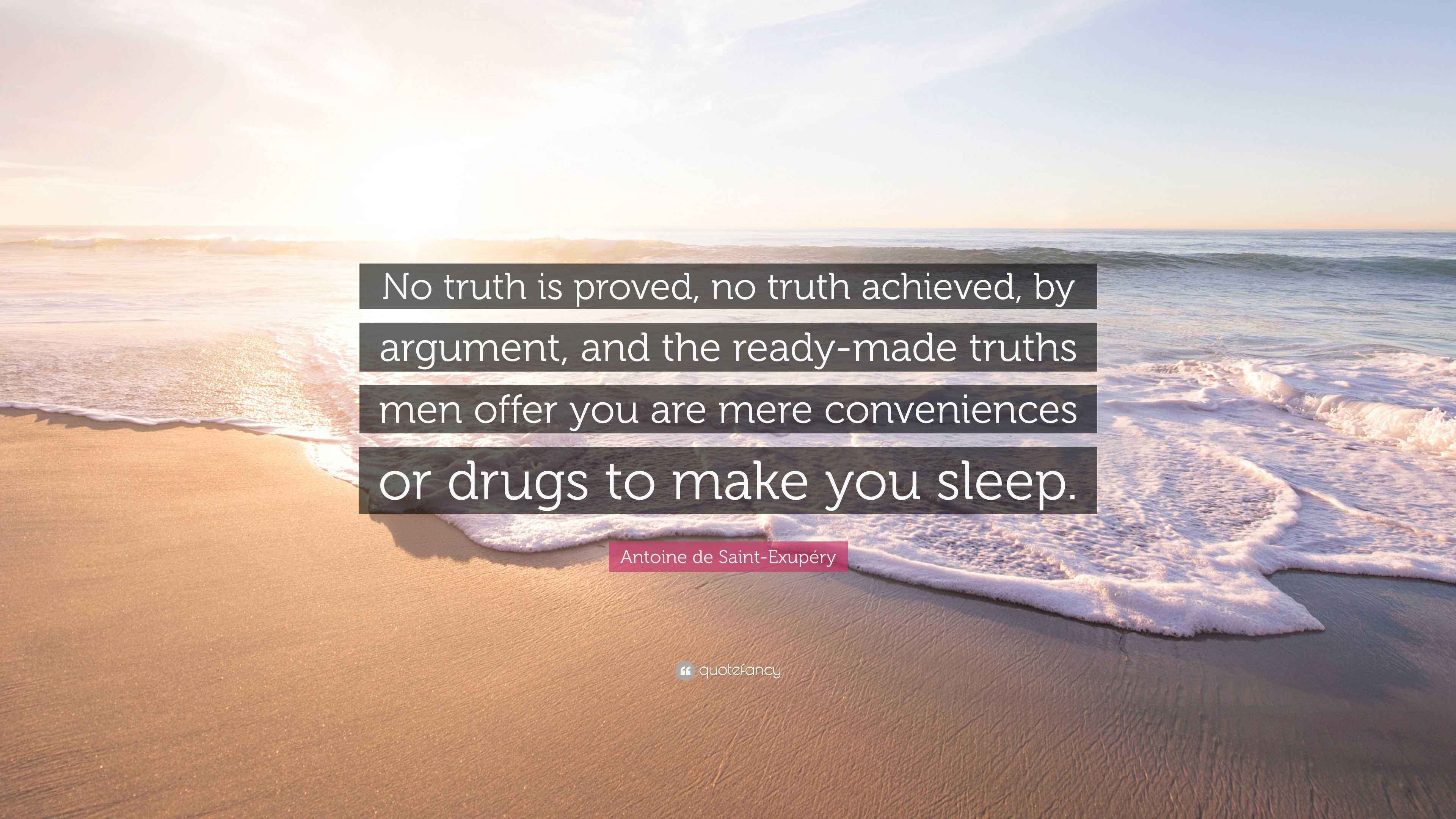 Antoine de Saint-Exupéry Quote: “No truth is proved, no truth achieved ...