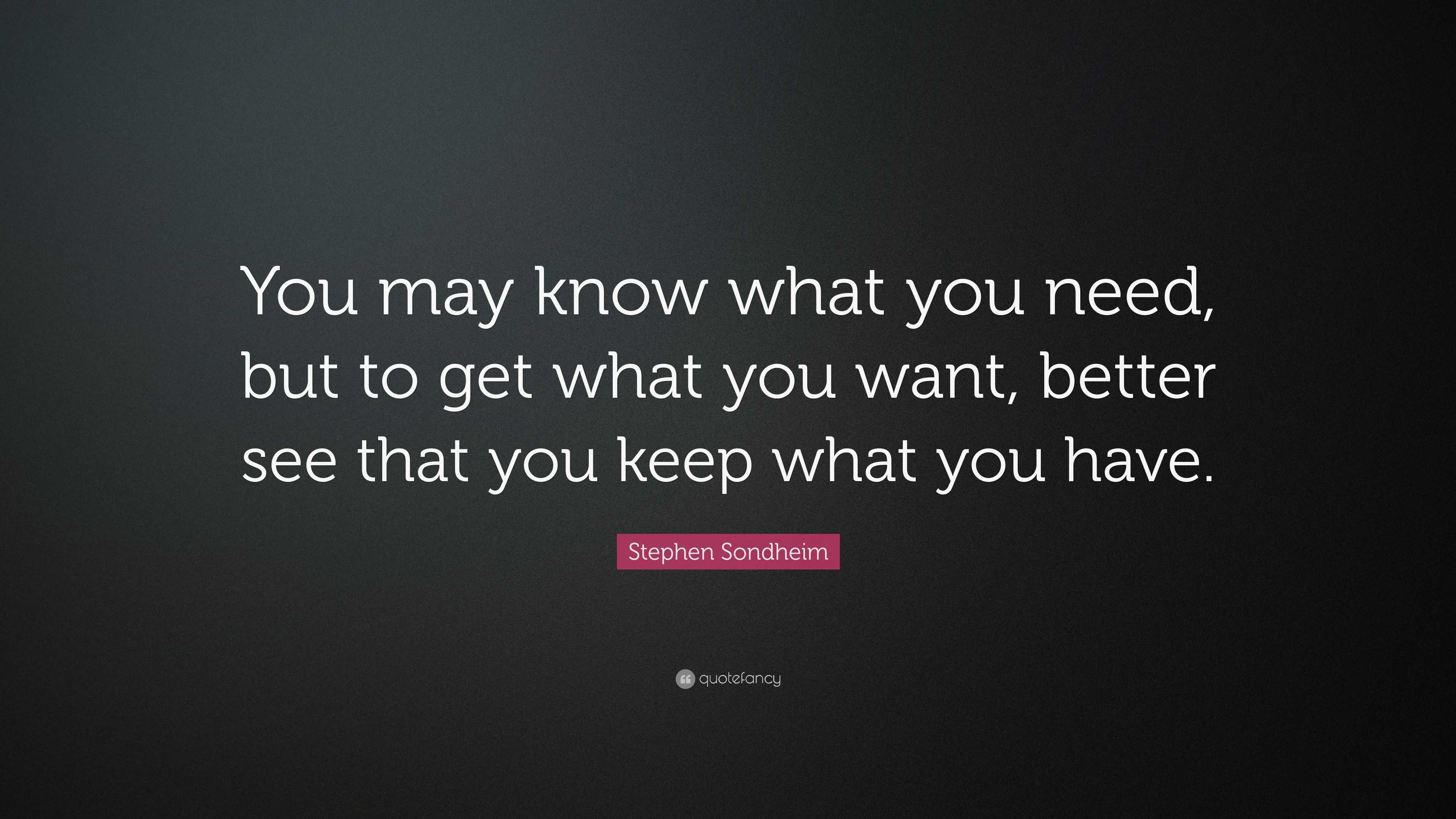 Stephen Sondheim Quote: “You may know what you need, but to get what ...