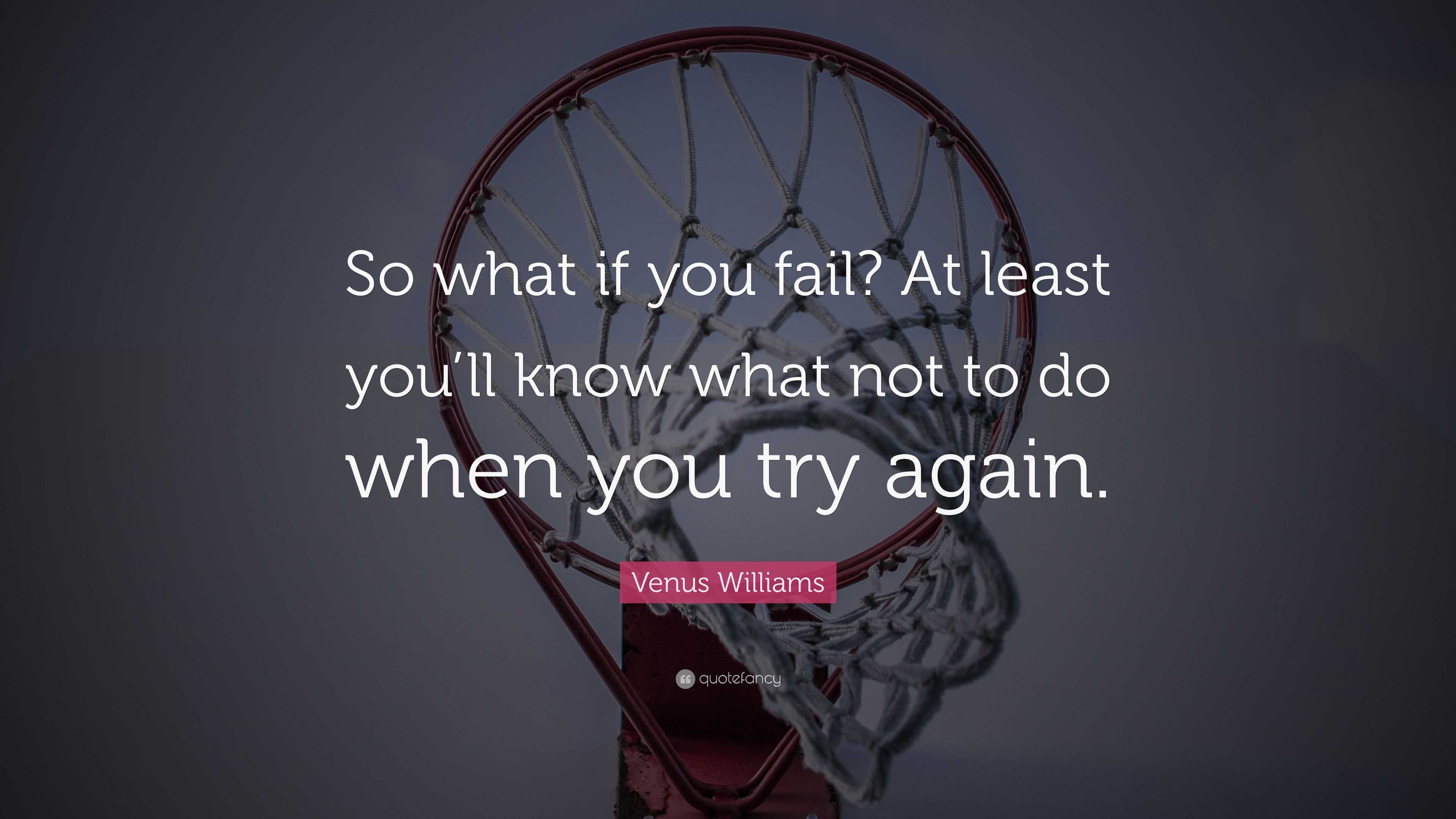 Venus Williams Quote: “So what if you fail? At least you’ll know what ...