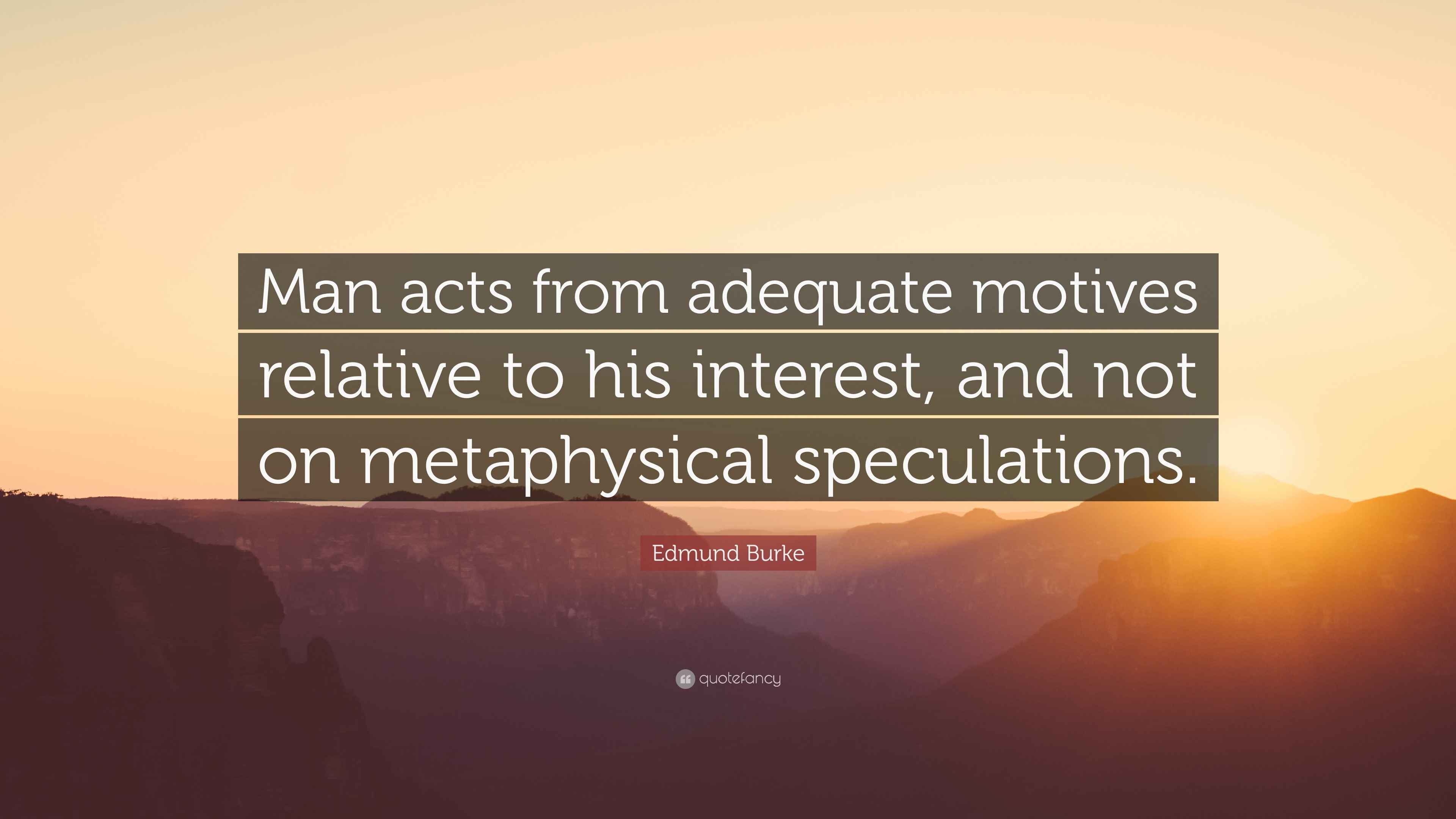 Edmund Burke Quote: “Man acts from adequate motives relative to his ...