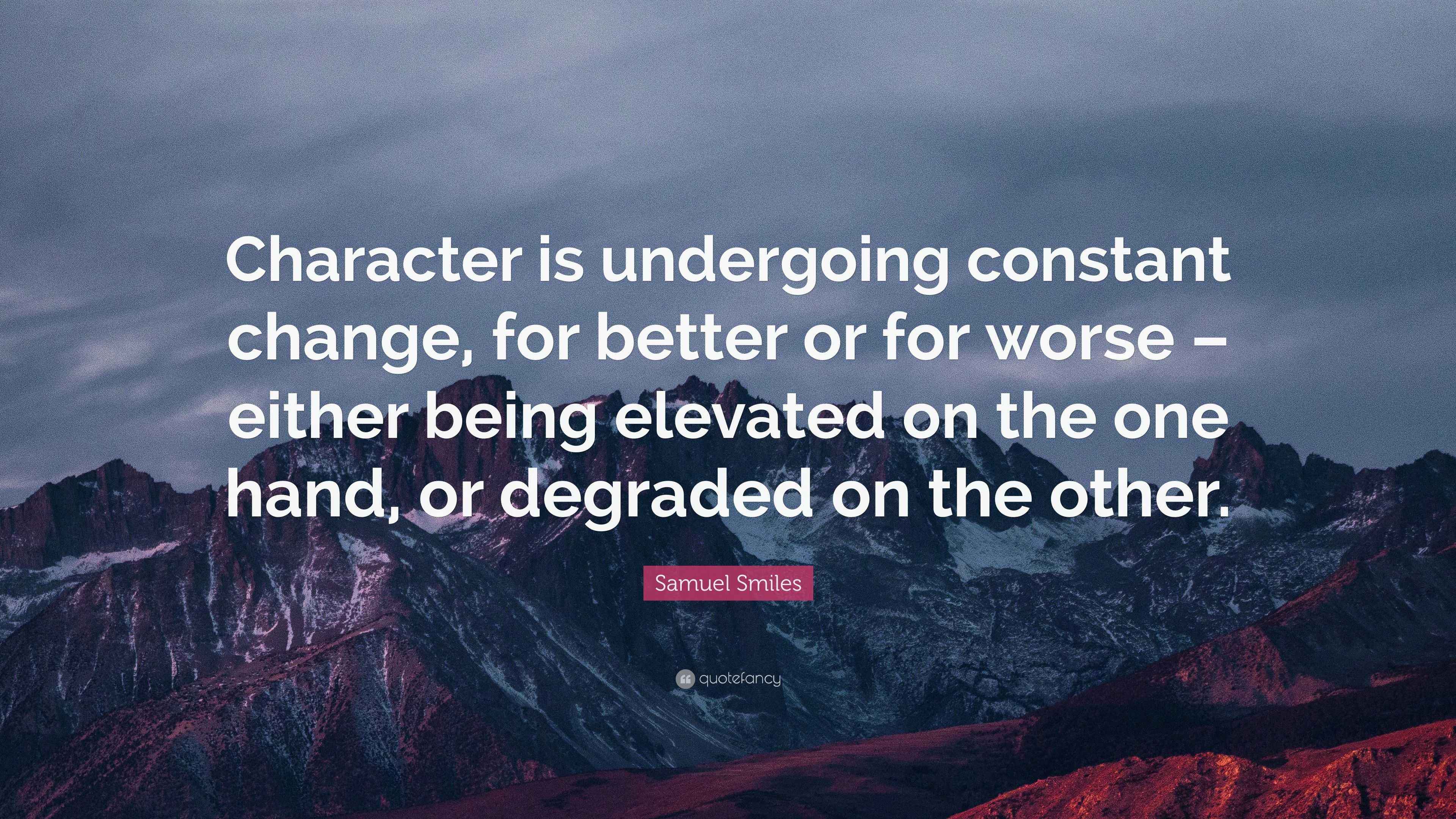 Samuel Smiles Quote: “Character is undergoing constant change, for ...