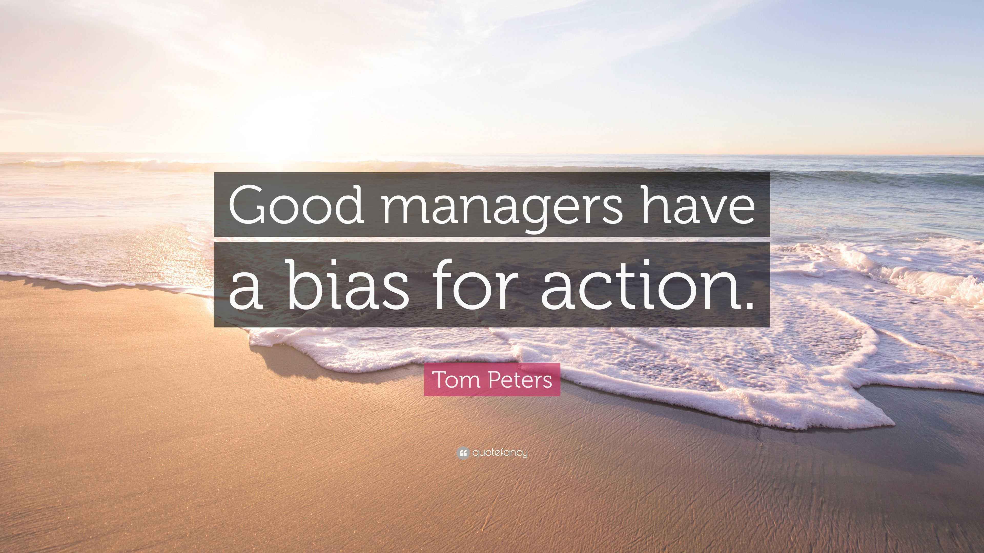 Tom Peters Quote: “Good managers have a bias for action.”