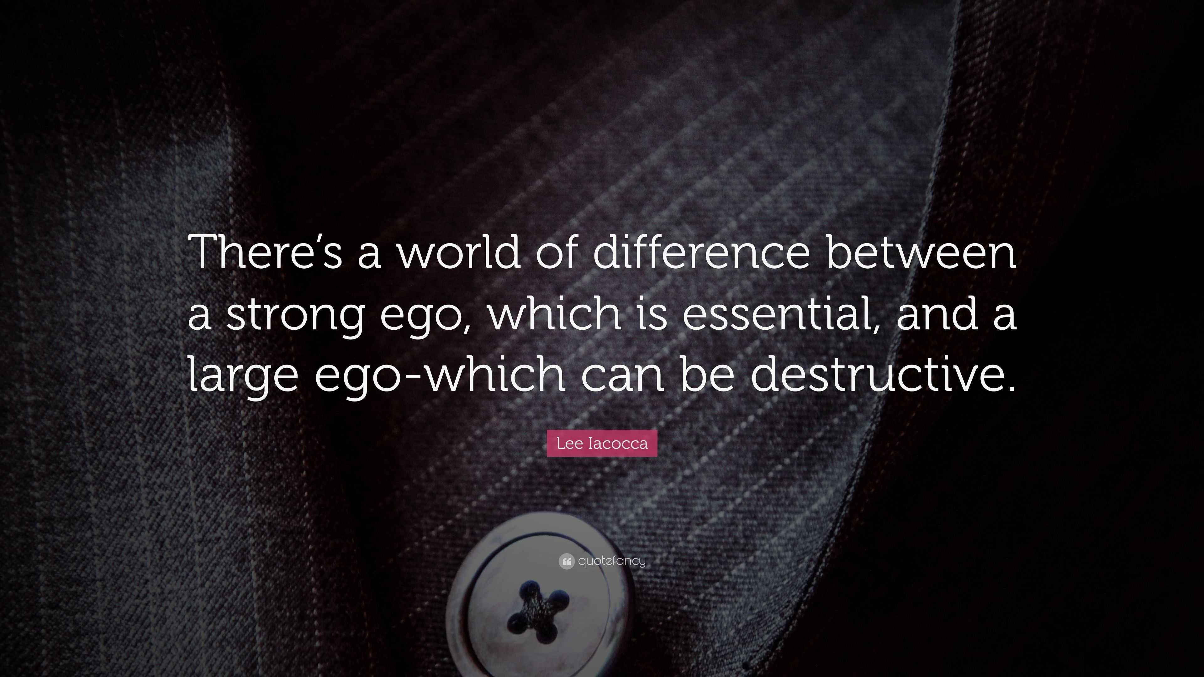 Lee Iacocca Quote: “There’s a world of difference between a strong ego ...