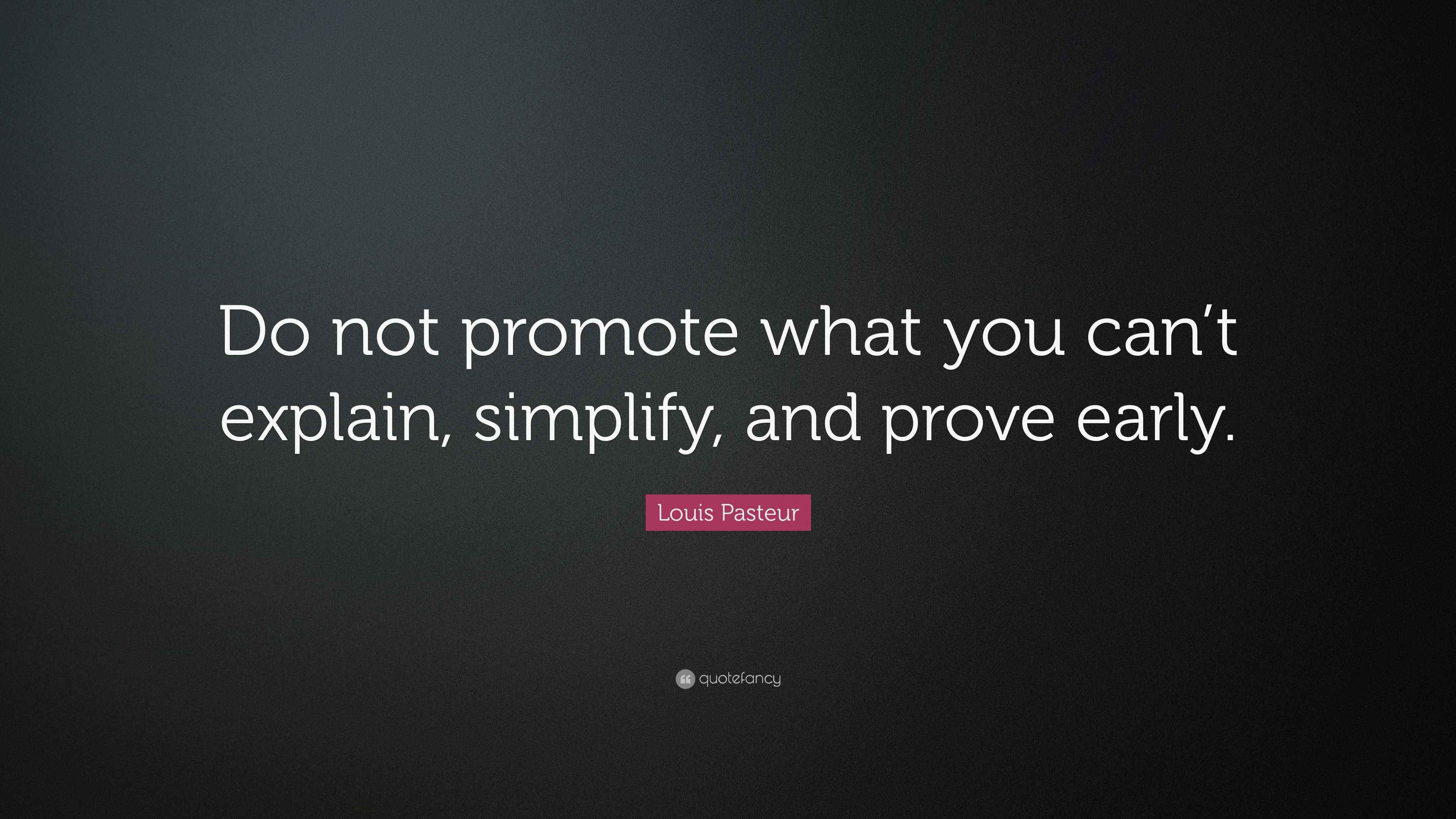Louis Pasteur Quote: “Do not promote what you can’t explain, simplify ...