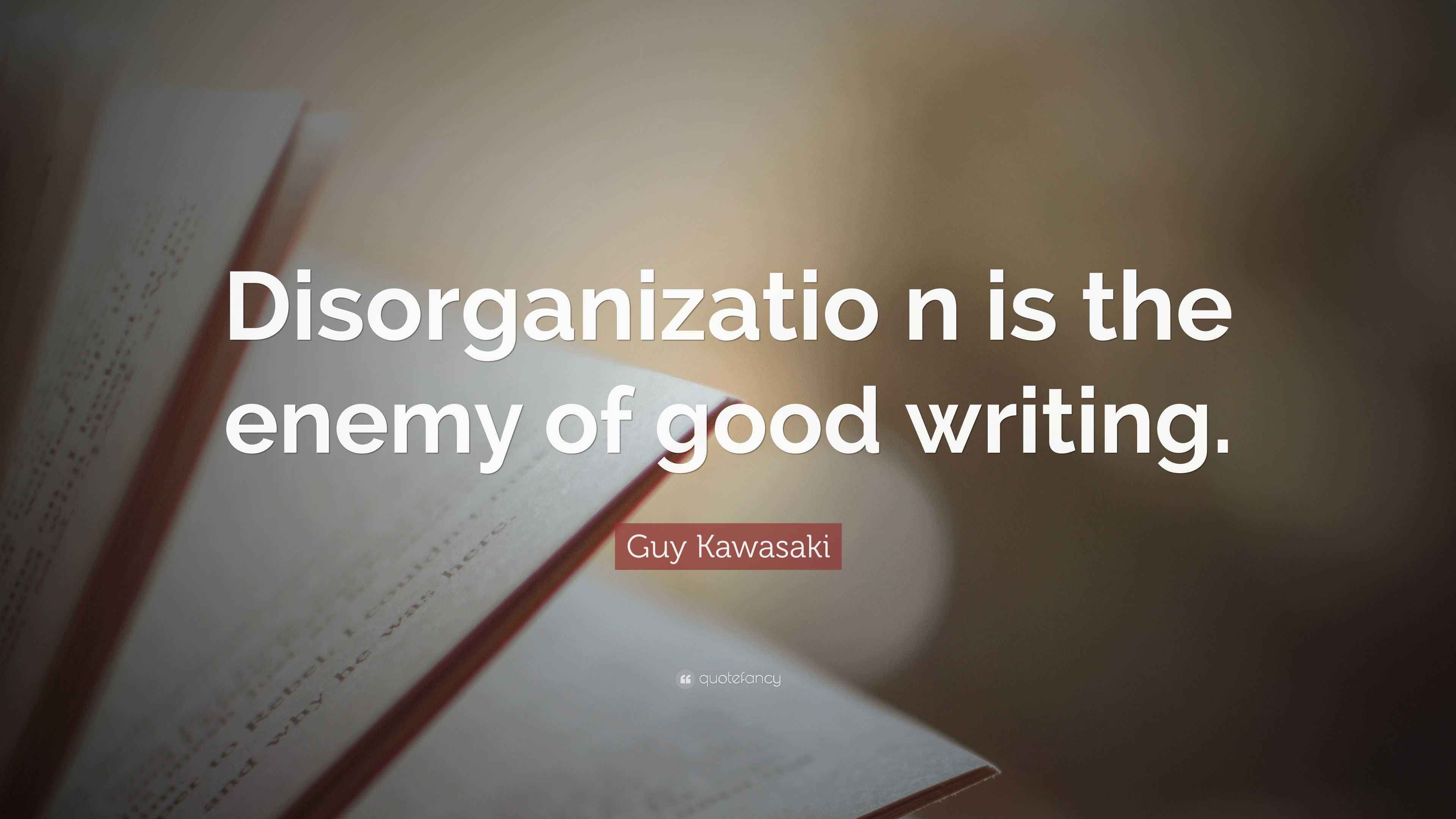 Guy Kawasaki Quote: “Disorganizatio n is the enemy of good writing.”