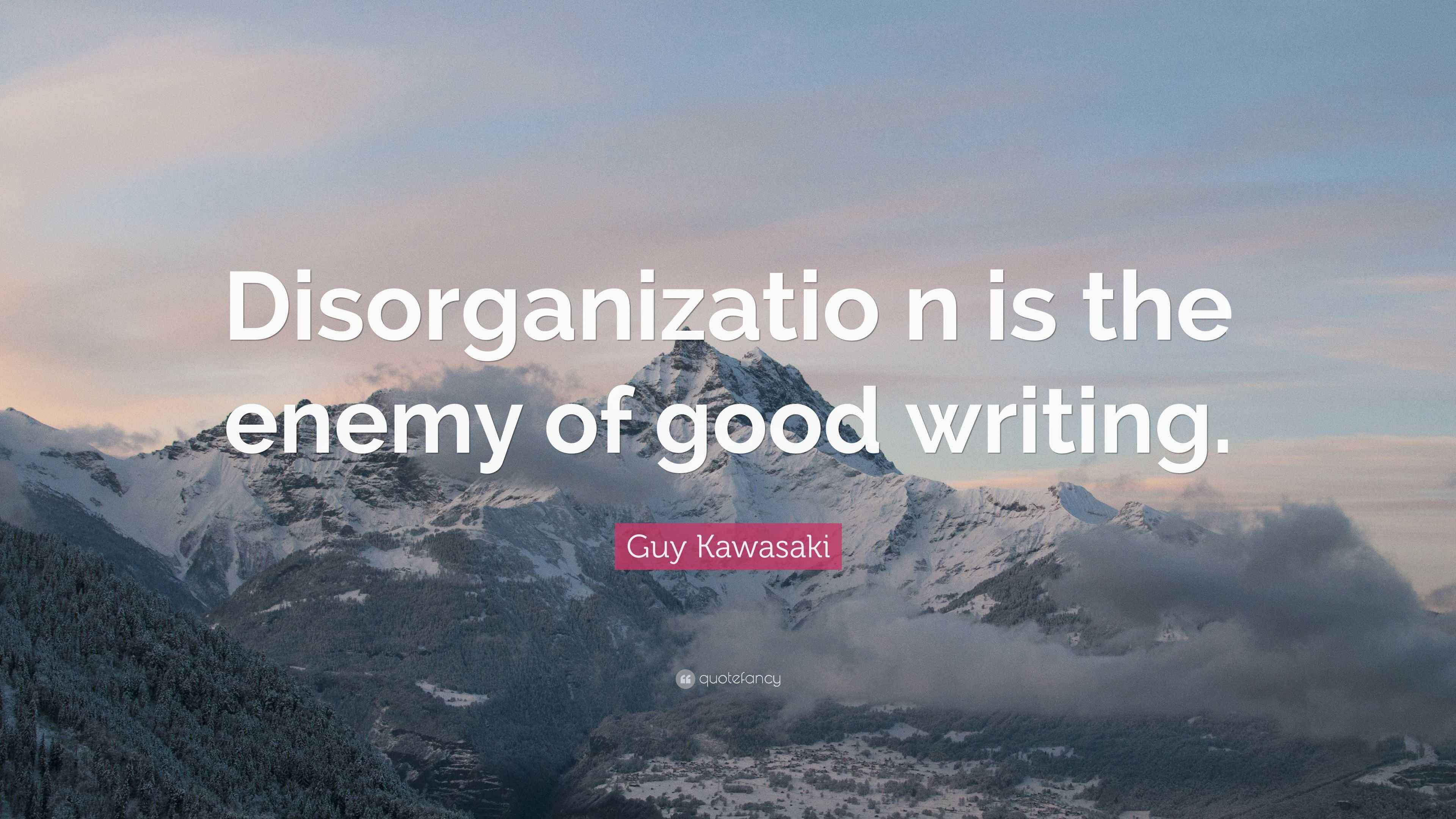 Guy Kawasaki Quote: “Disorganizatio n is the enemy of good writing.”