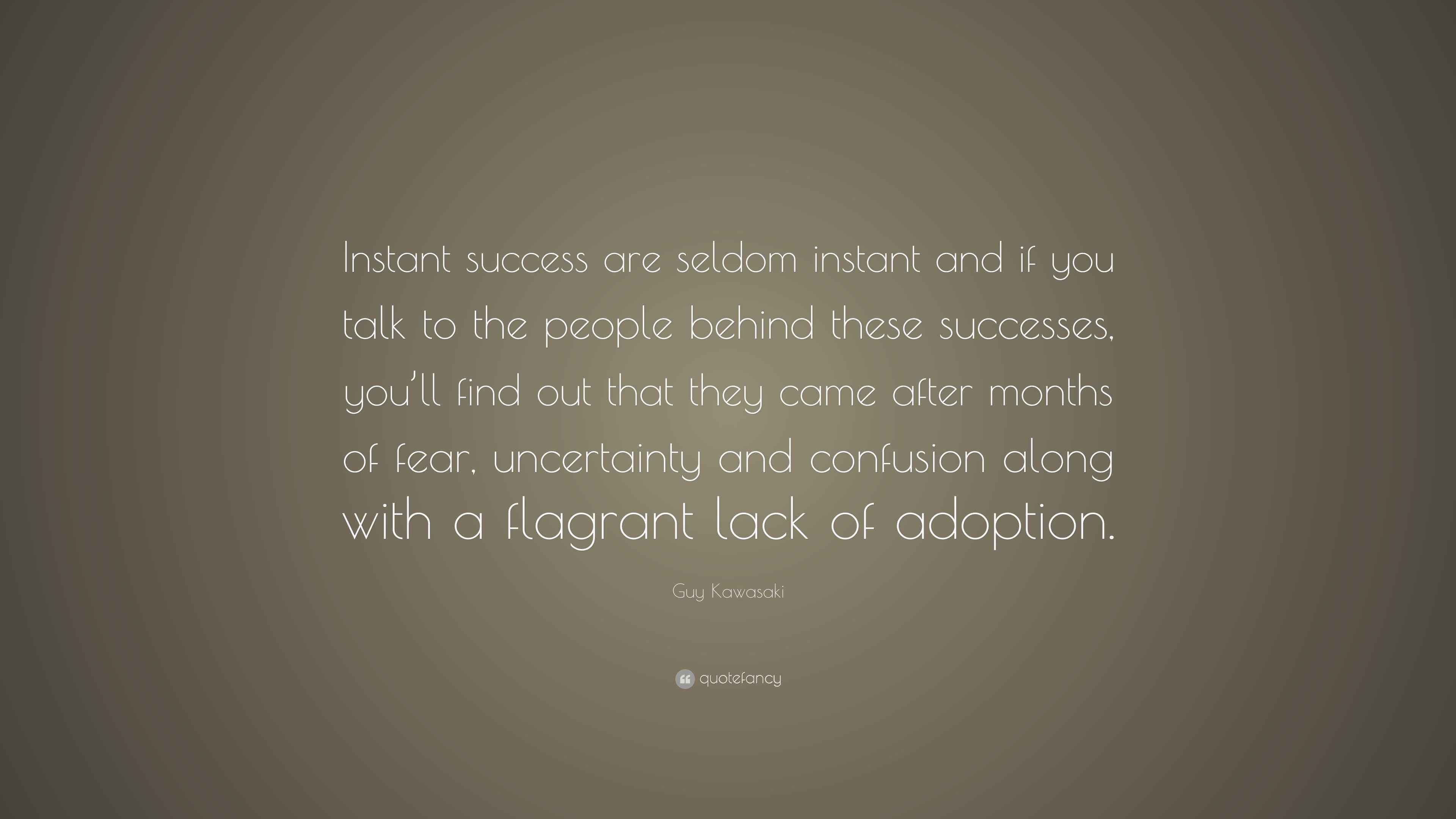 Guy Kawasaki Quote: “Instant success are seldom instant and if you talk ...