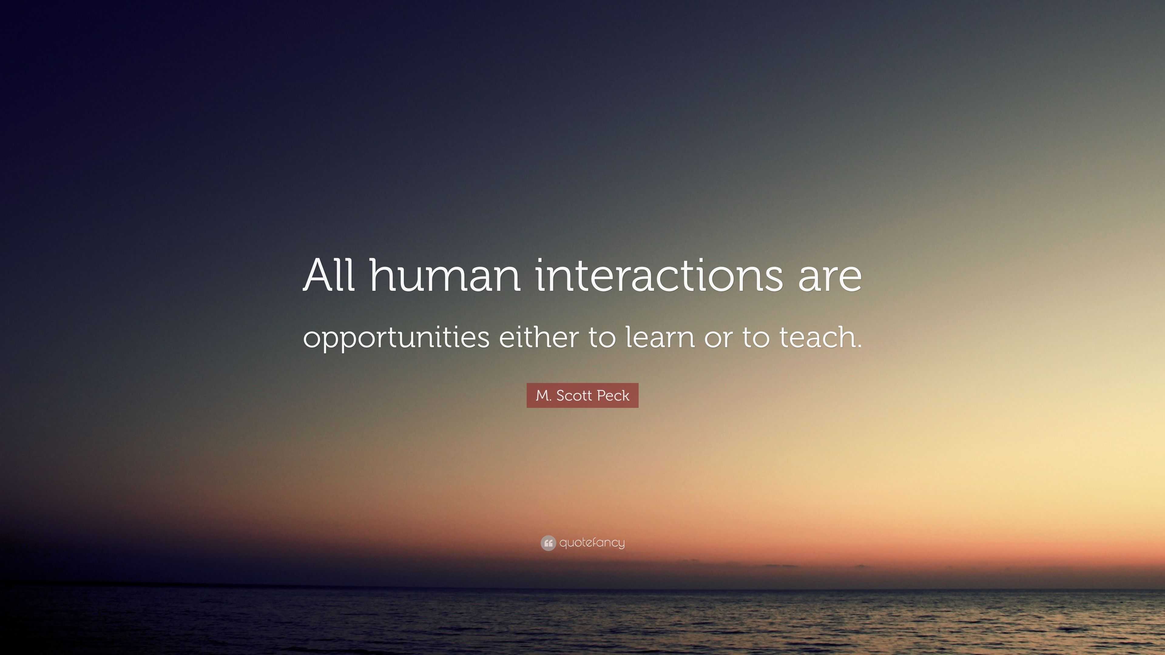 M. Scott Peck Quote: “All human interactions are opportunities either ...