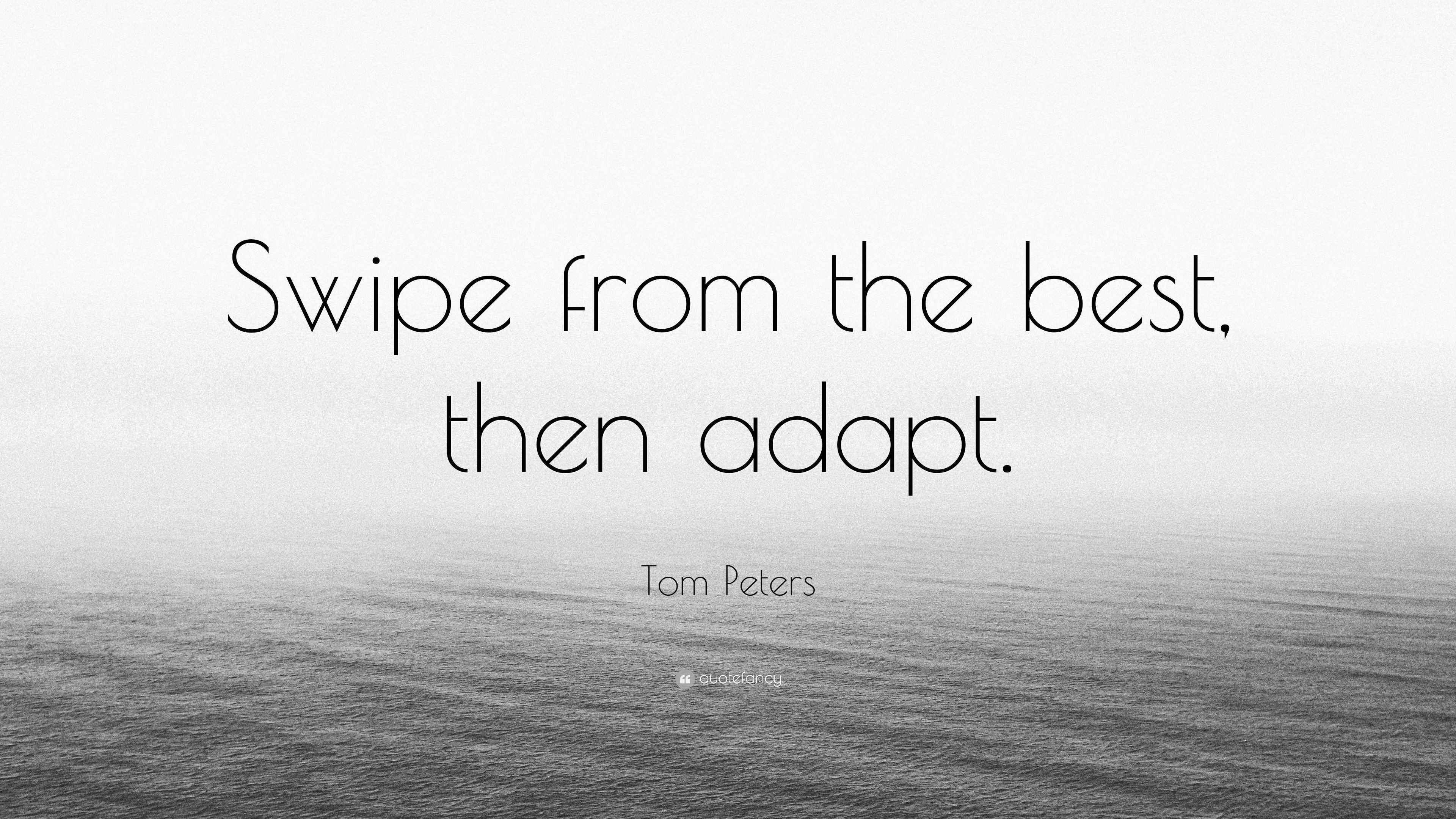 Tom Peters Quote: “Swipe from the best, then adapt.”