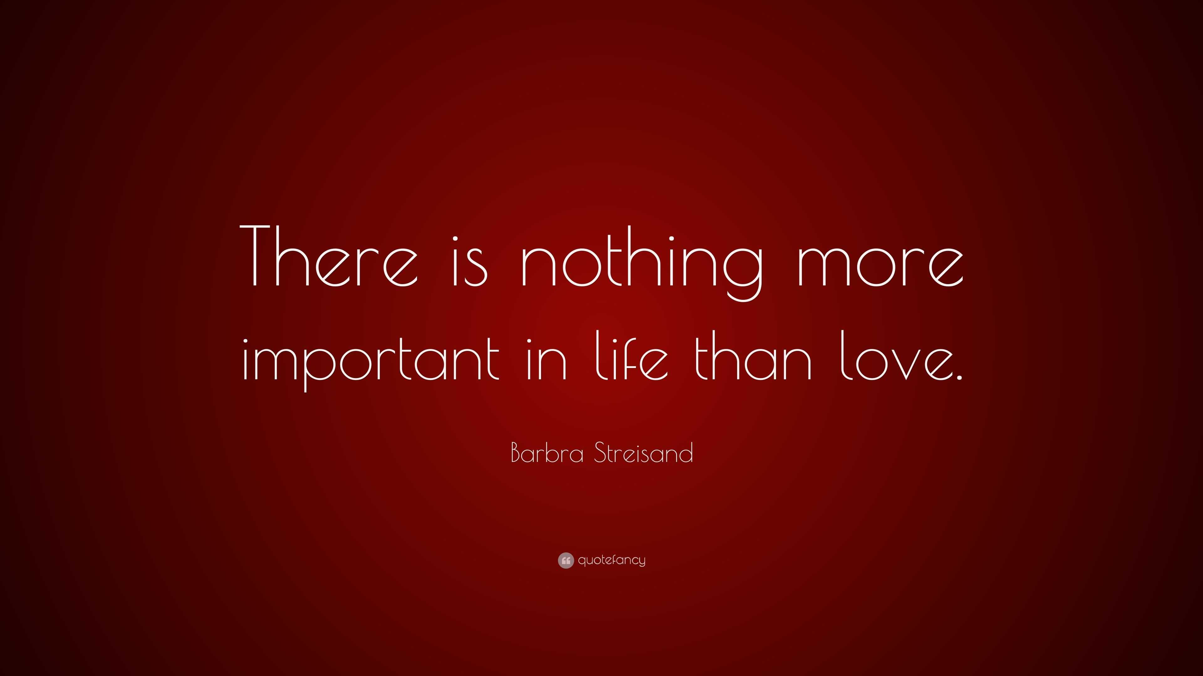 Barbra Streisand Quote: “There is nothing more important in life than ...