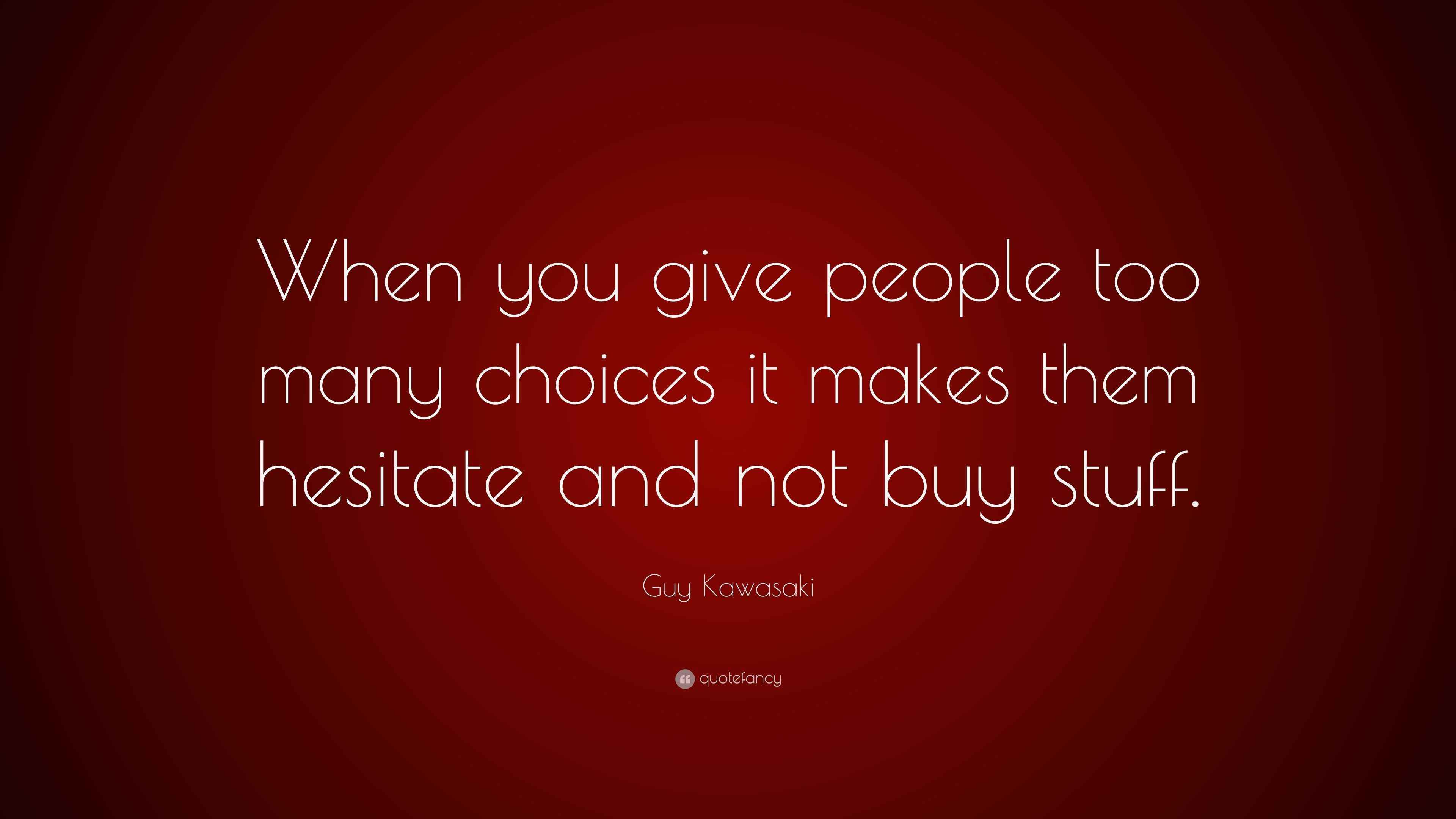 Guy Kawasaki Quote: “When you give people too many choices it makes ...
