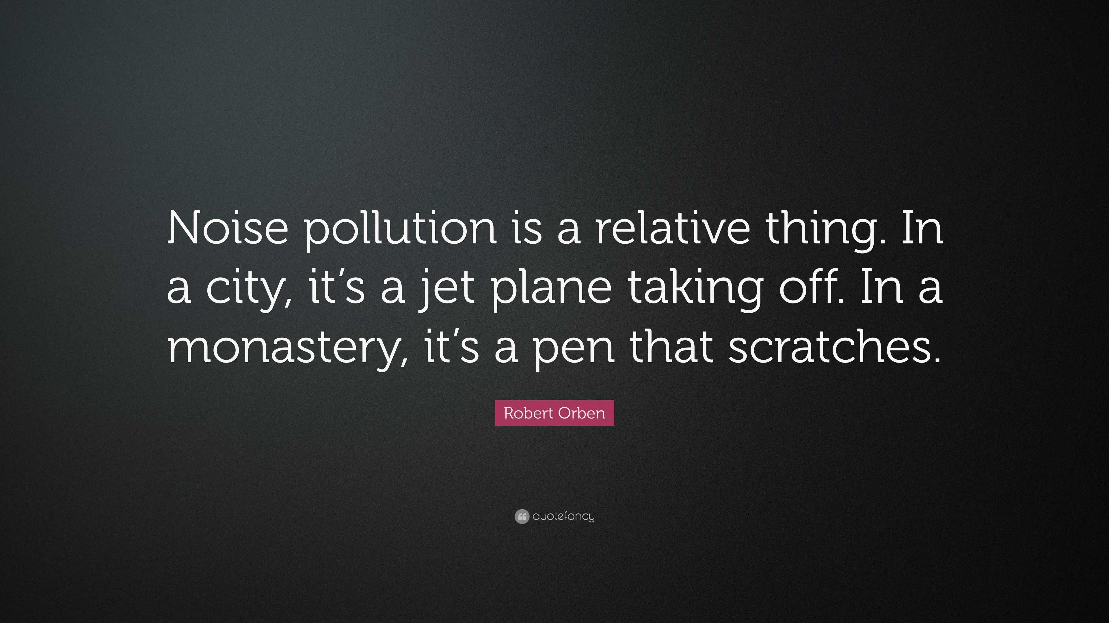 Robert Orben Quote: “Noise pollution is a relative thing. In a city, it ...