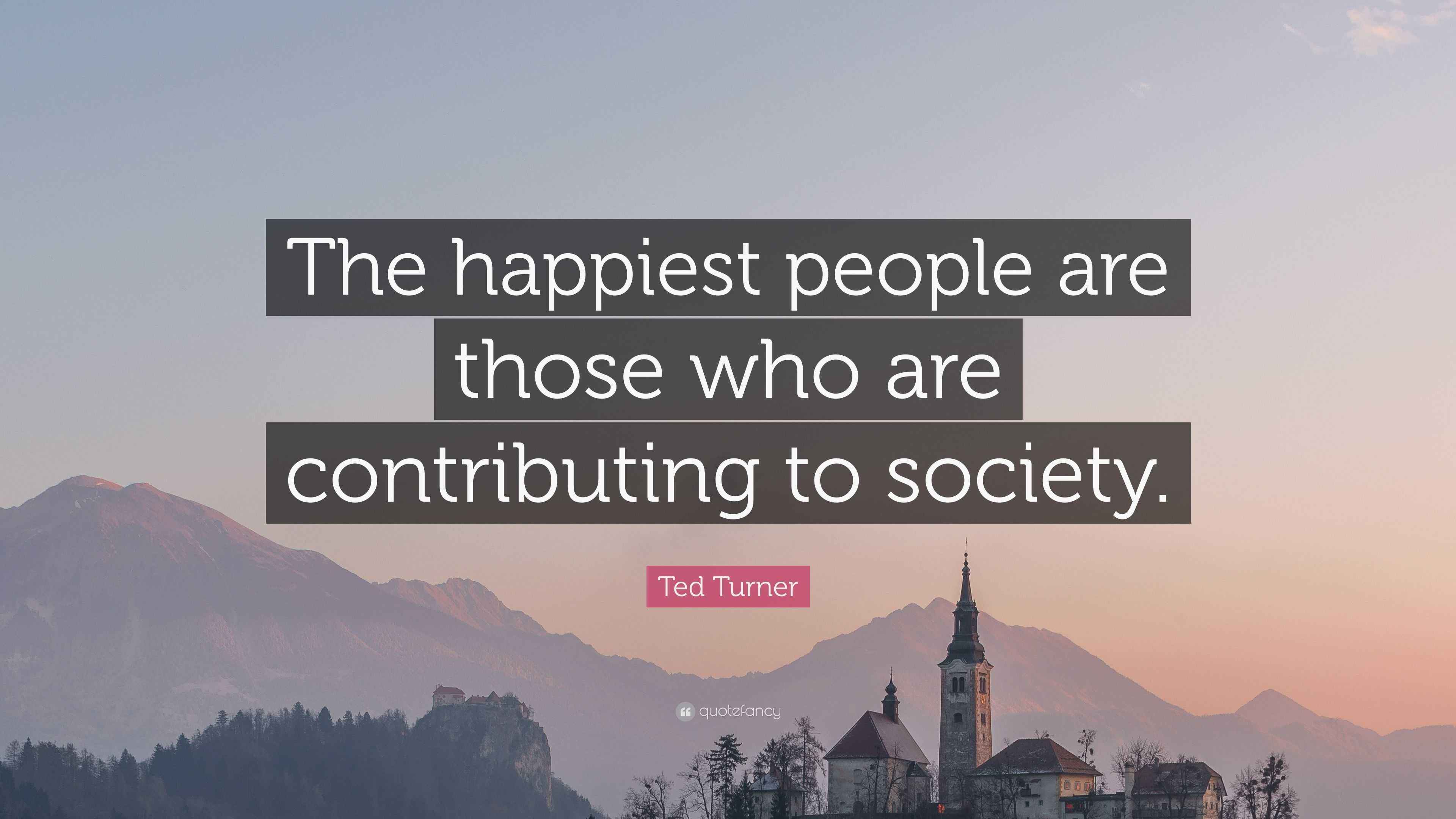 Ted Turner Quote: “The happiest people are those who are contributing ...