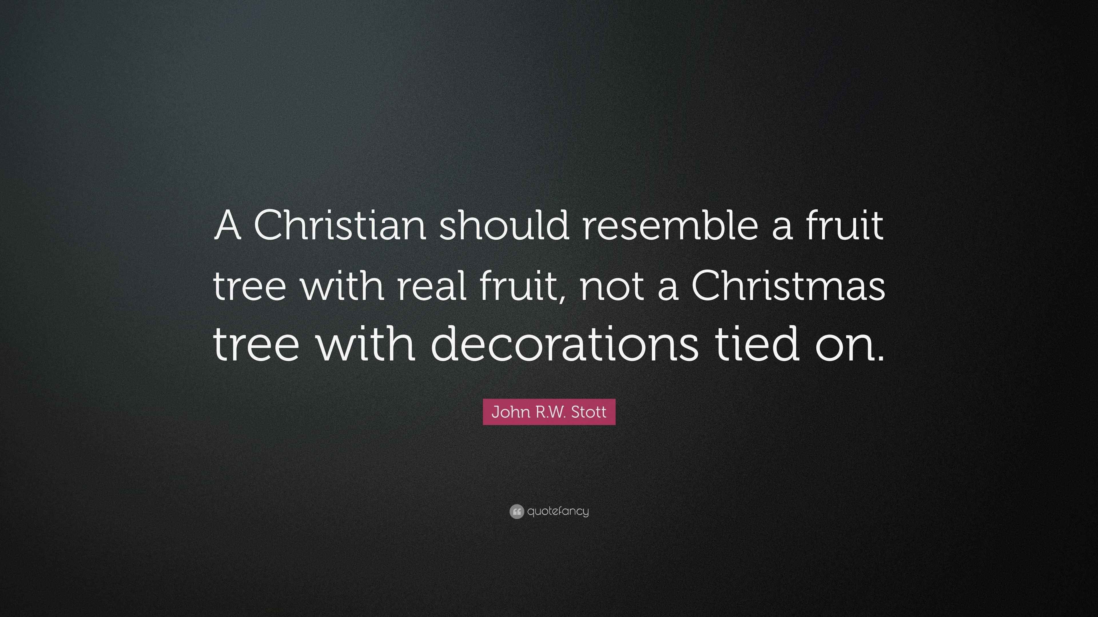 John R.W. Stott Quote: “A Christian should resemble a fruit tree with ...