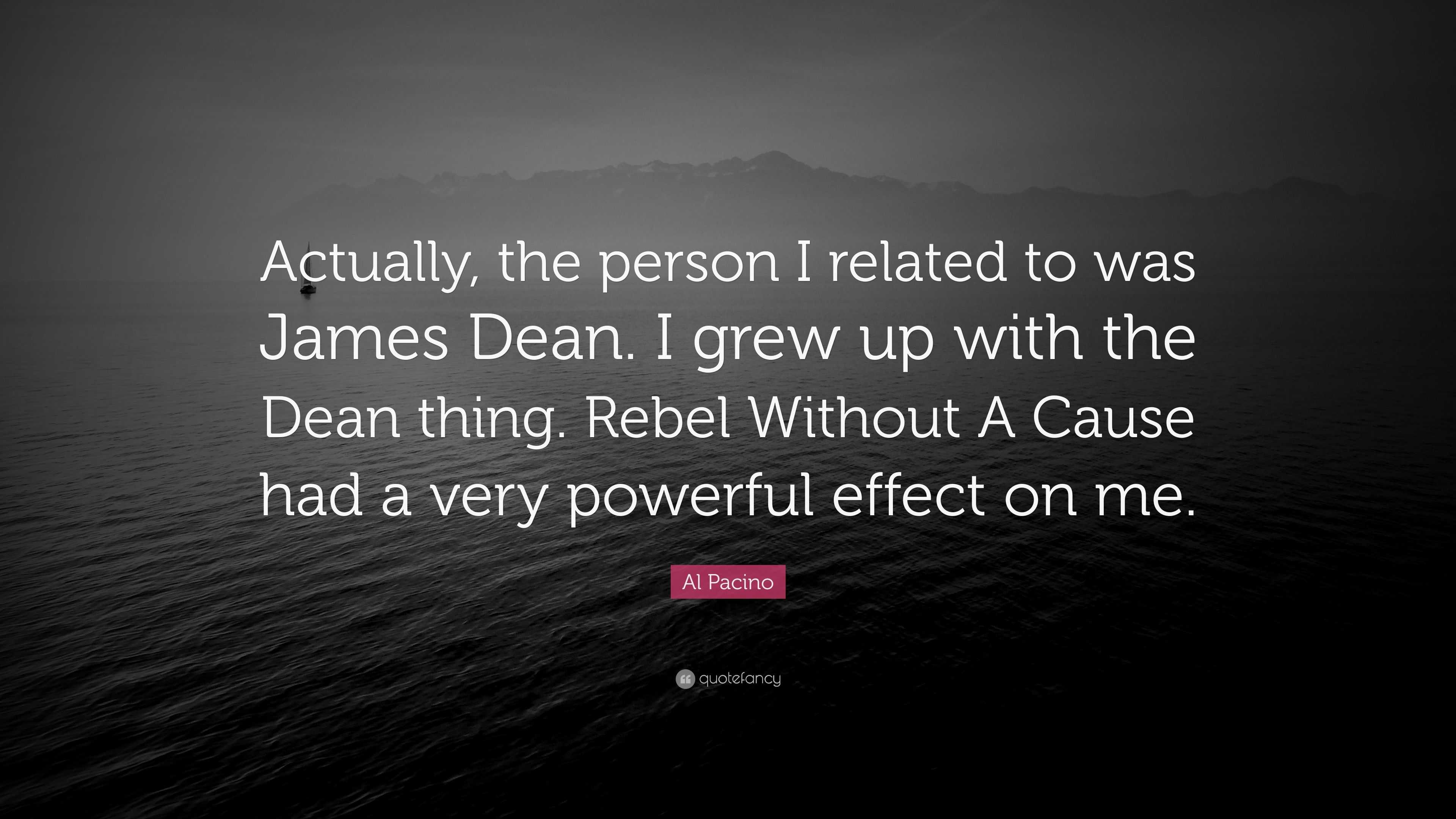 Al Pacino Quote: “Actually, the person I related to was James Dean. I ...