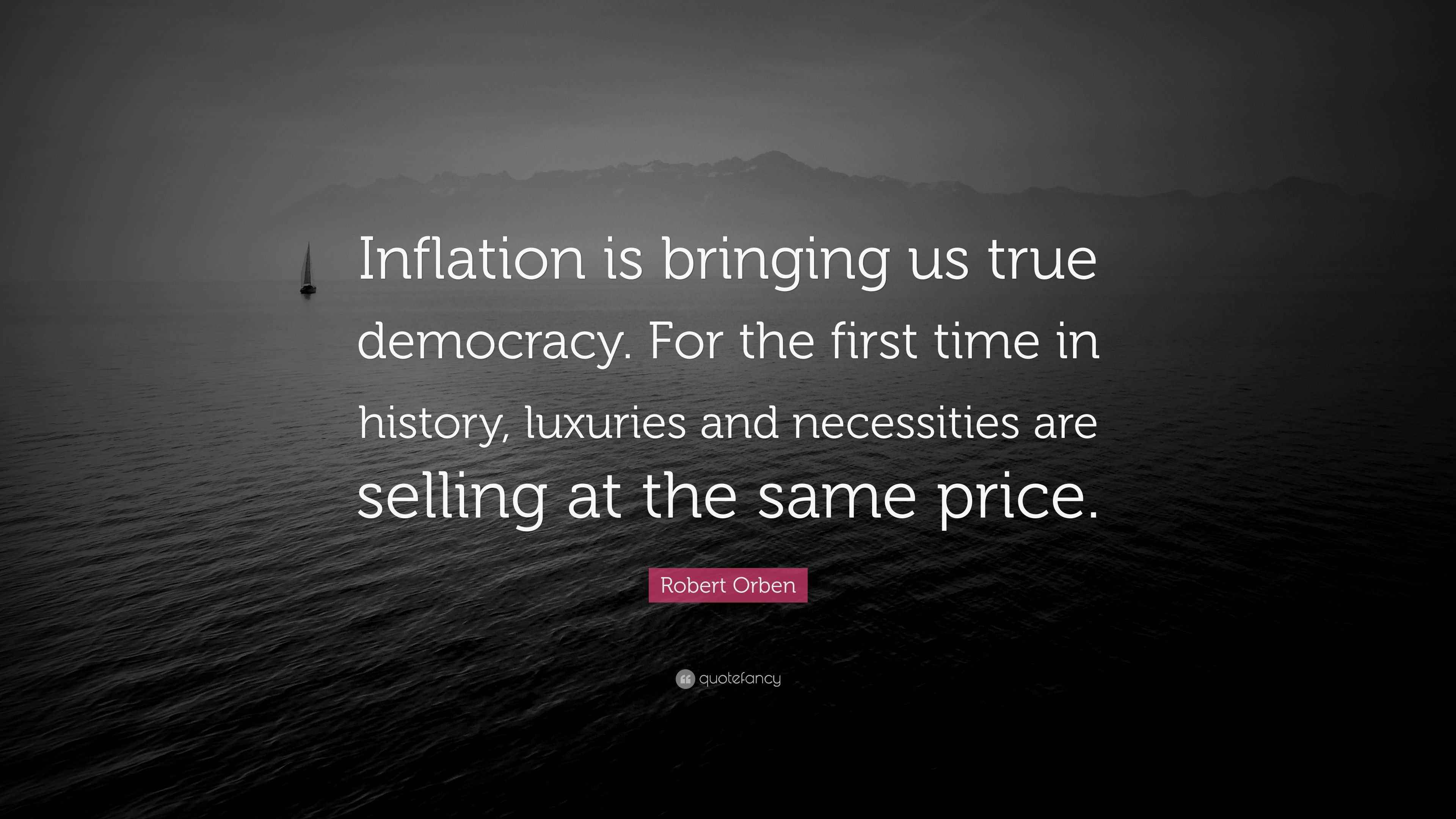 Robert Orben Quote: “Inflation is bringing us true democracy. For the ...
