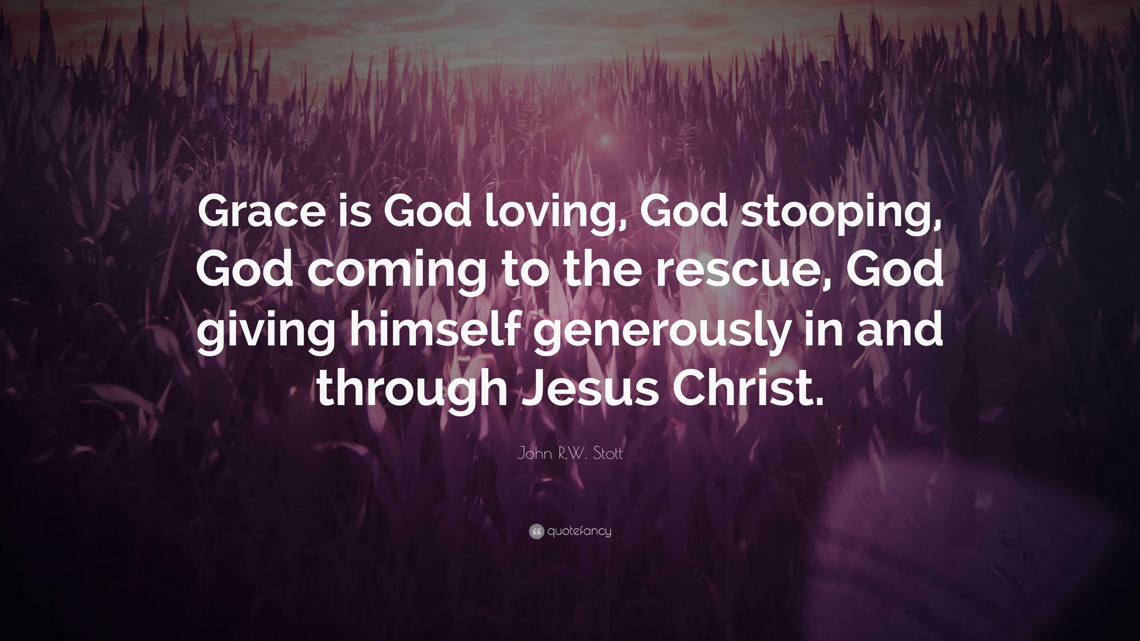 John R.W. Stott Quote: “Grace is God loving, God stooping, God coming ...