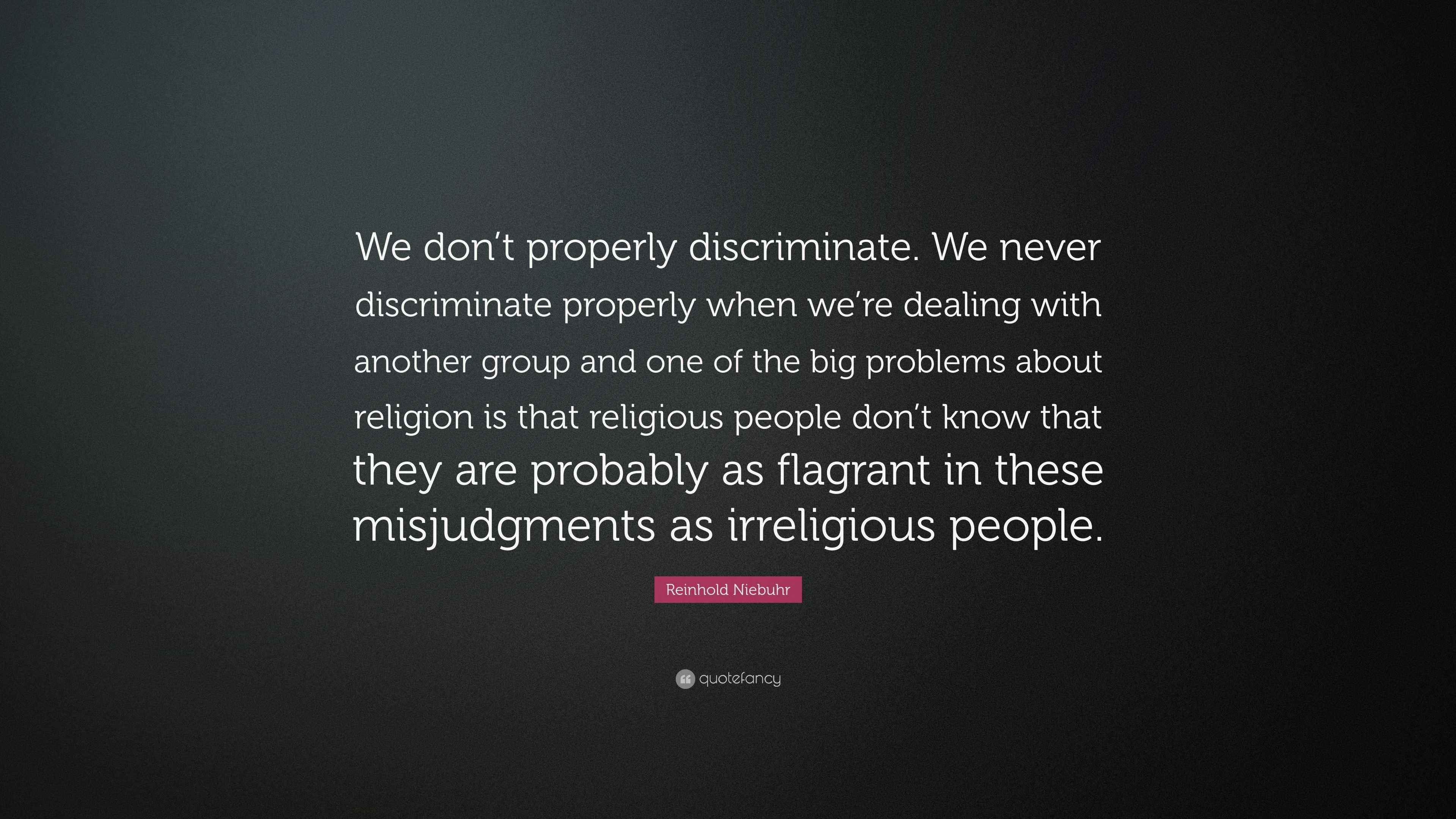 Reinhold Niebuhr Quote: “We don’t properly discriminate. We never ...