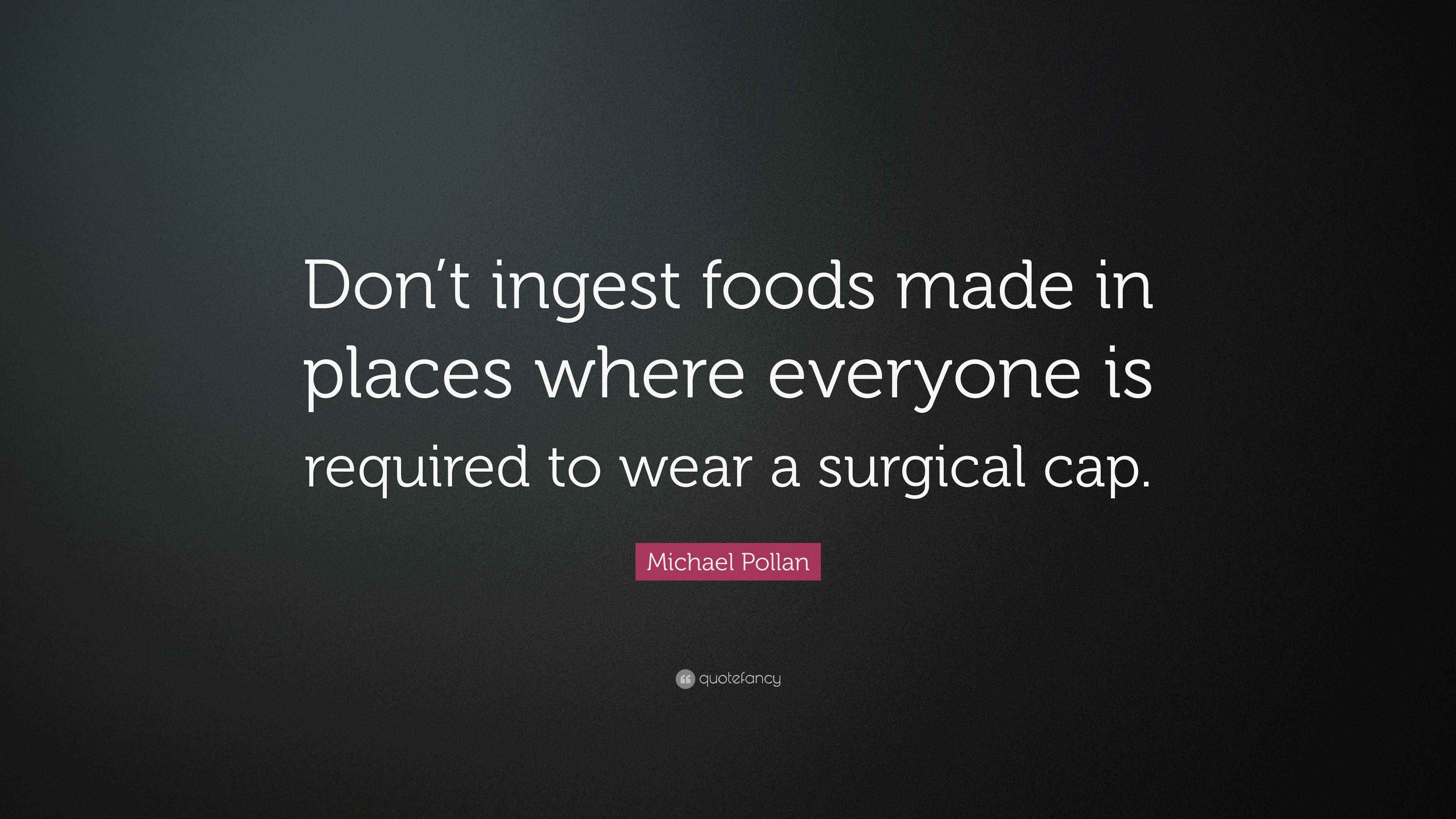 Michael Pollan Quote: “Don’t ingest foods made in places where everyone ...