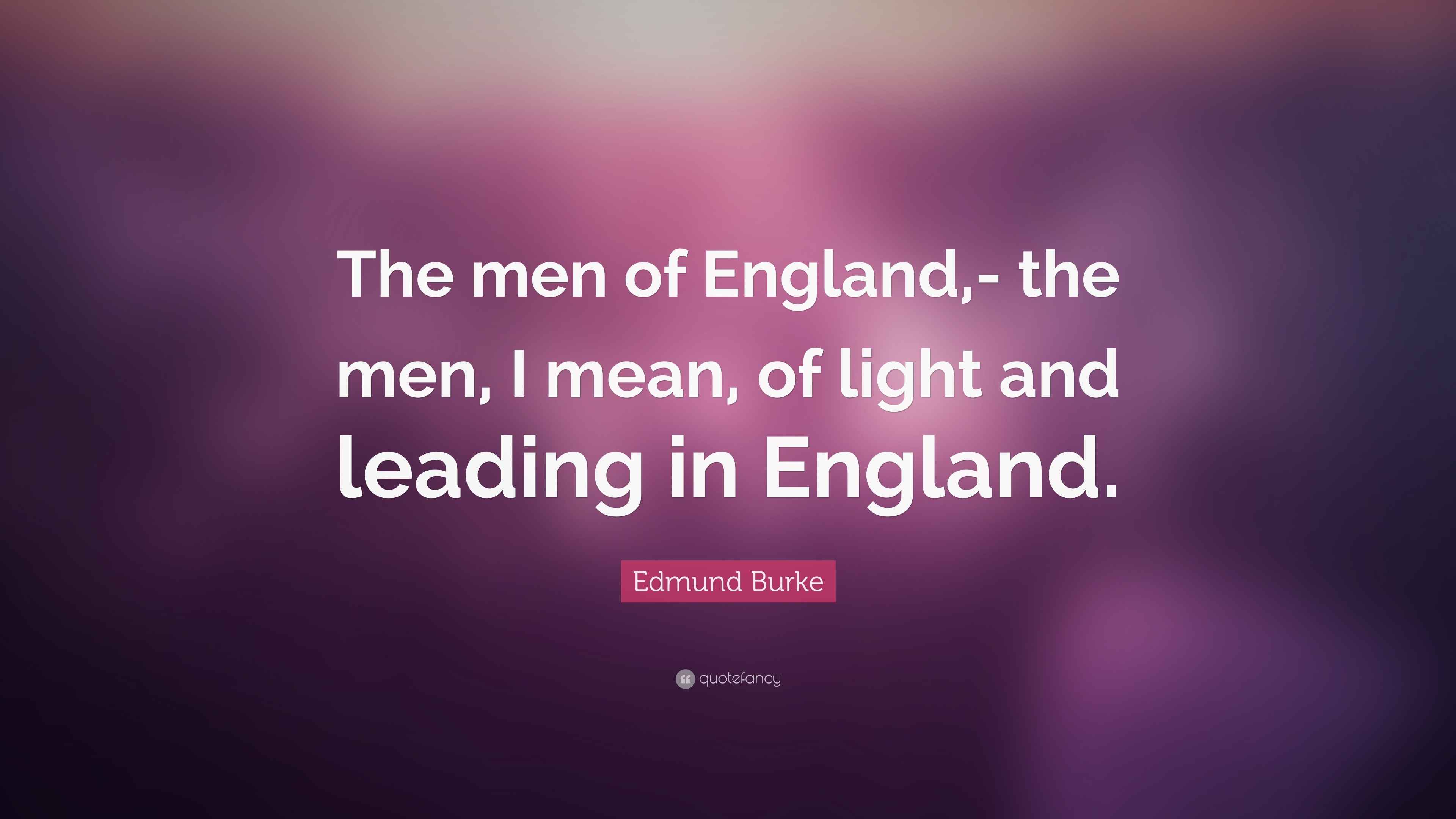 Edmund Burke Quote: “The men of England,- the men, I mean, of light and ...
